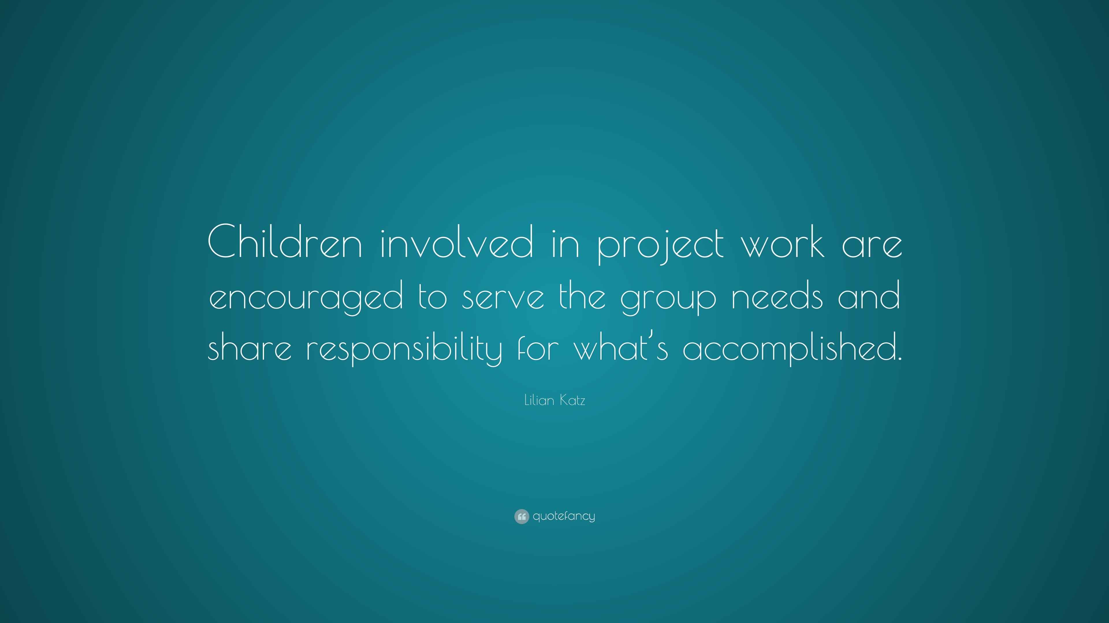 Lilian Katz Quote: “Children involved in project work are encouraged to ...