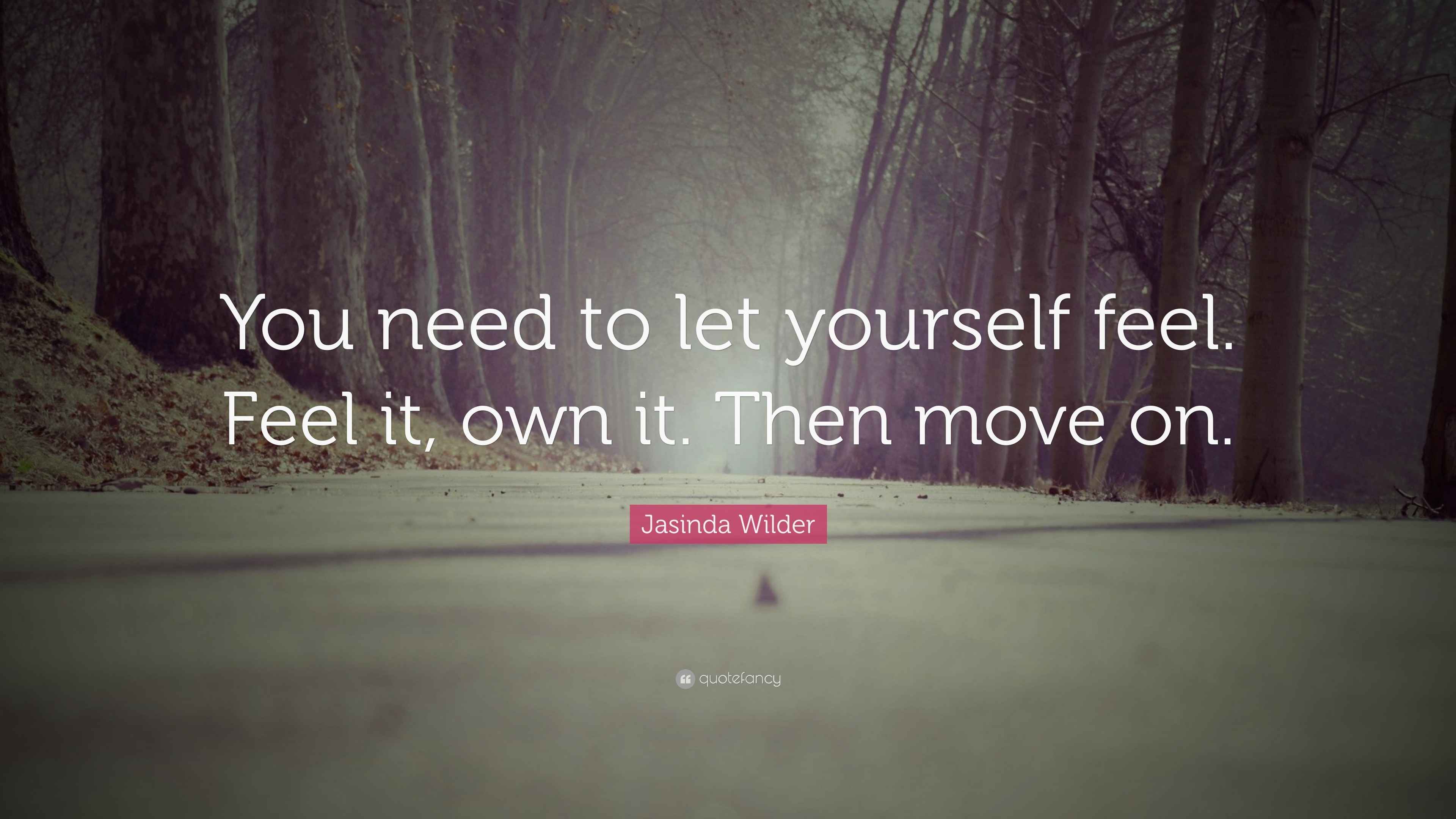 Jasinda Wilder Quote: “You need to let yourself feel. Feel it, own it ...