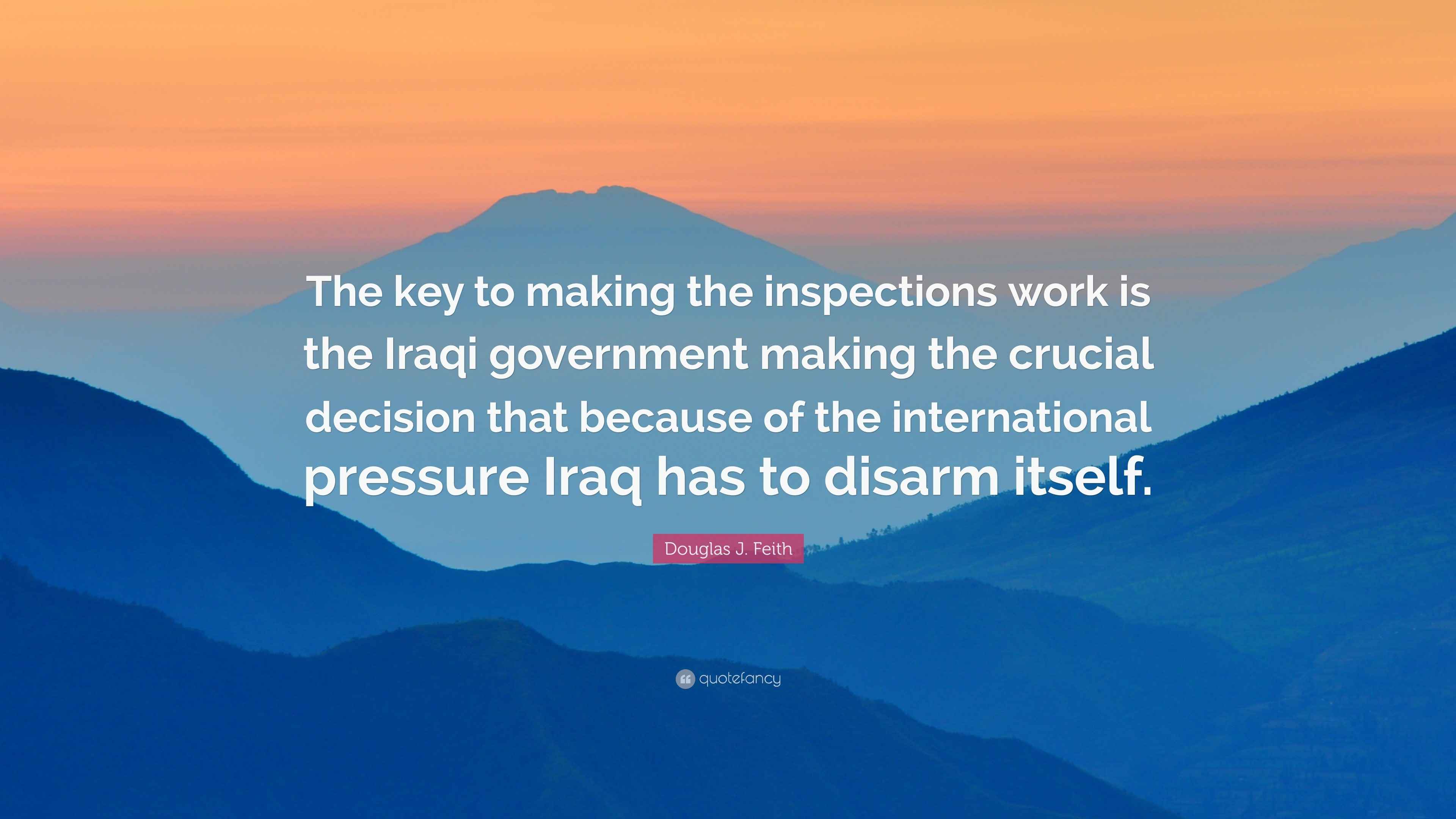 Douglas J. Feith Quote: “The key to making the inspections work is the ...