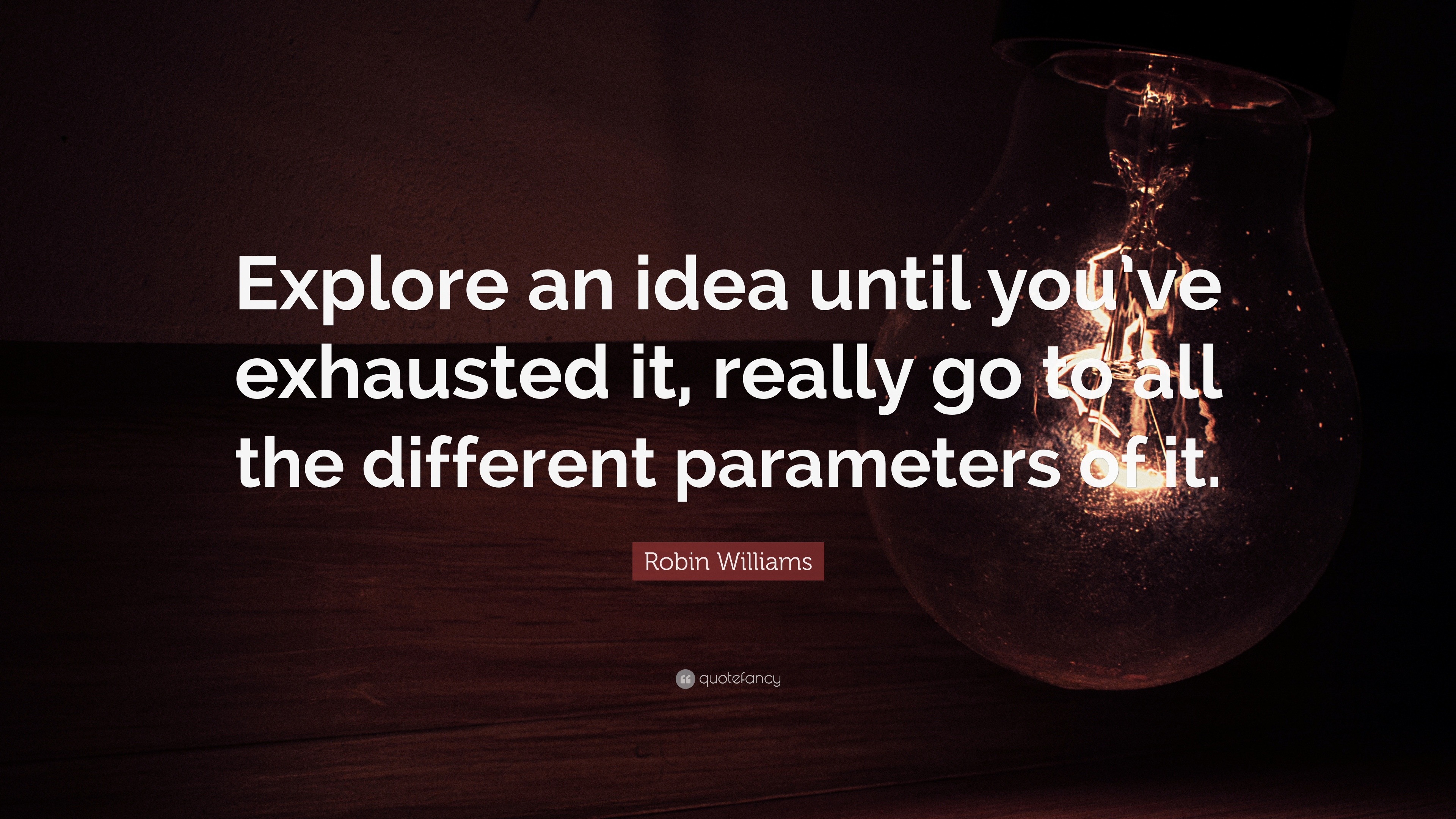 Robin Williams Quote: “Explore an idea until you’ve exhausted it ...