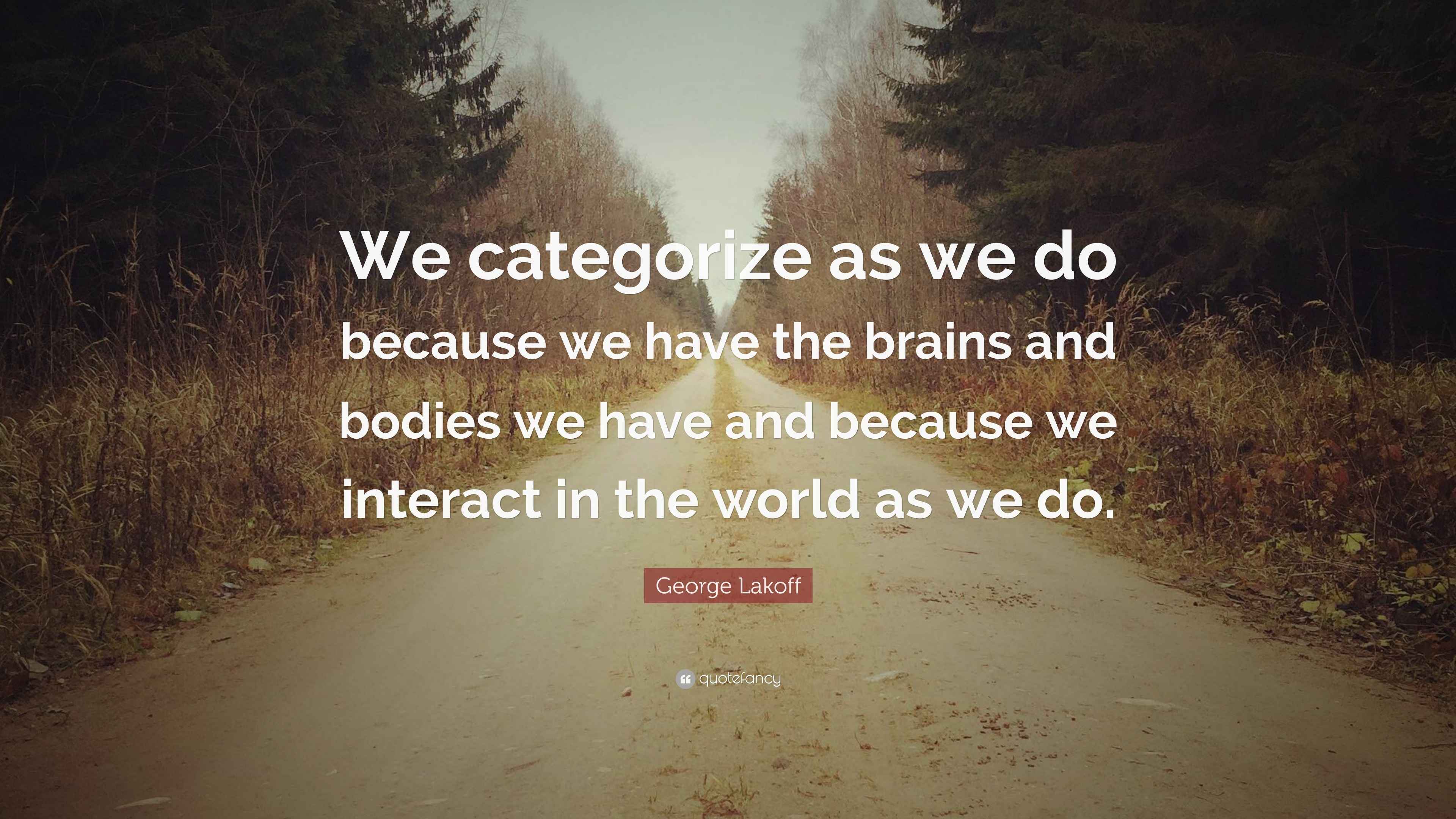 George Lakoff Quote: “We categorize as we do because we have the brains ...