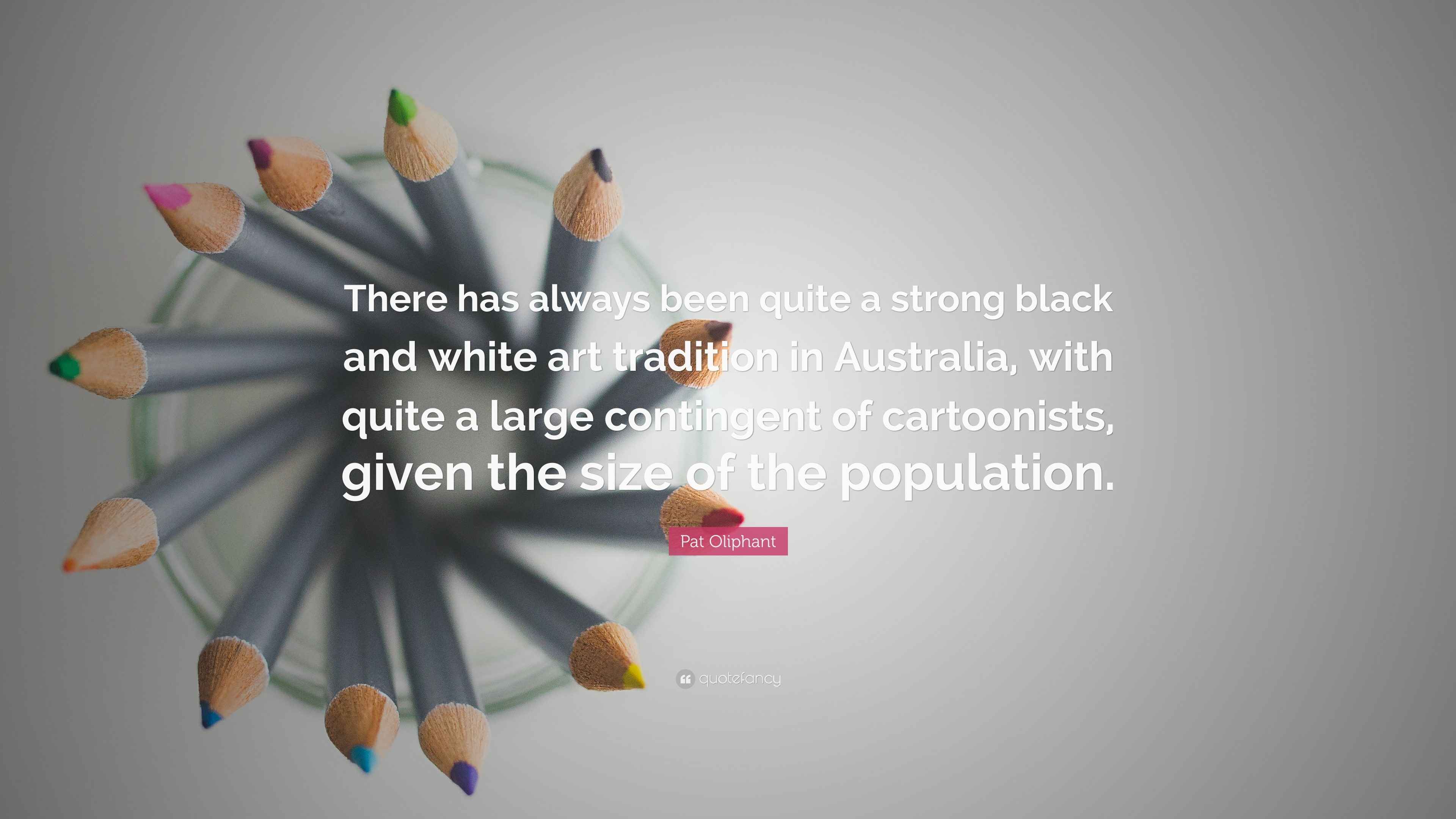 Pat Oliphant Quote: “There has always been quite a strong black and ...