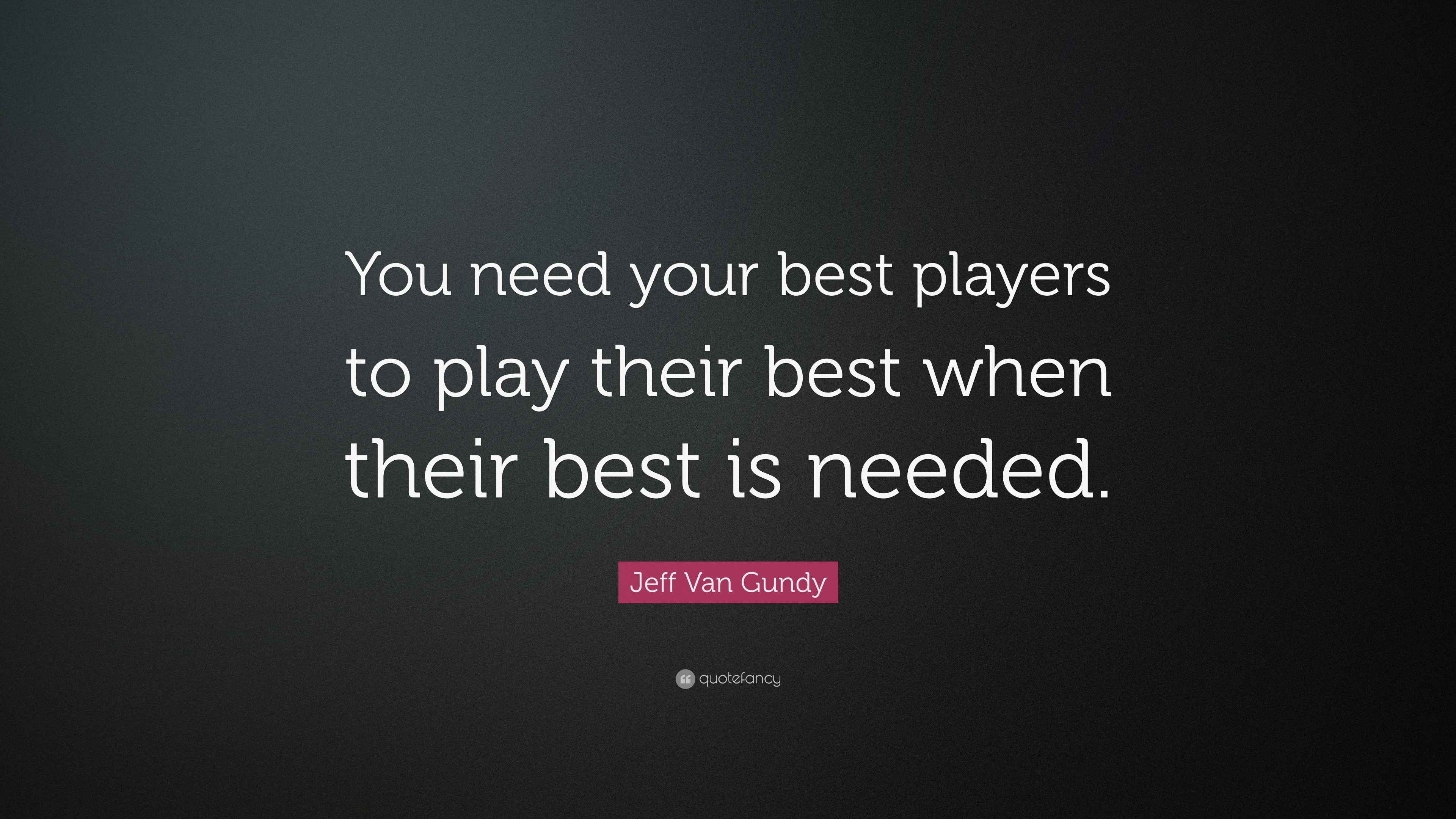 Jeff Van Gundy Quote: “You need your best players to play their best ...