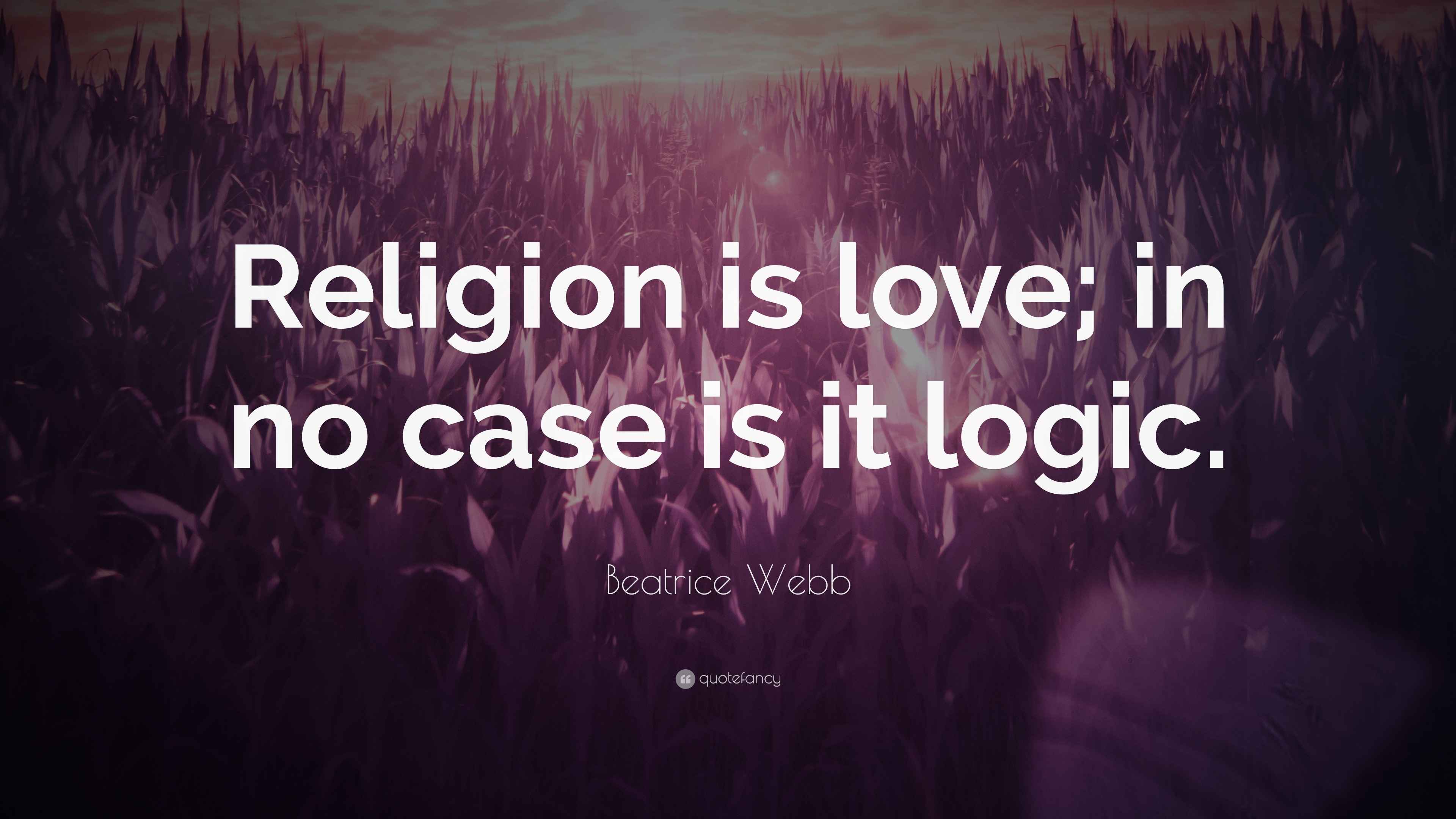 Beatrice Webb Quote: “Religion is love; in no case is it logic.”
