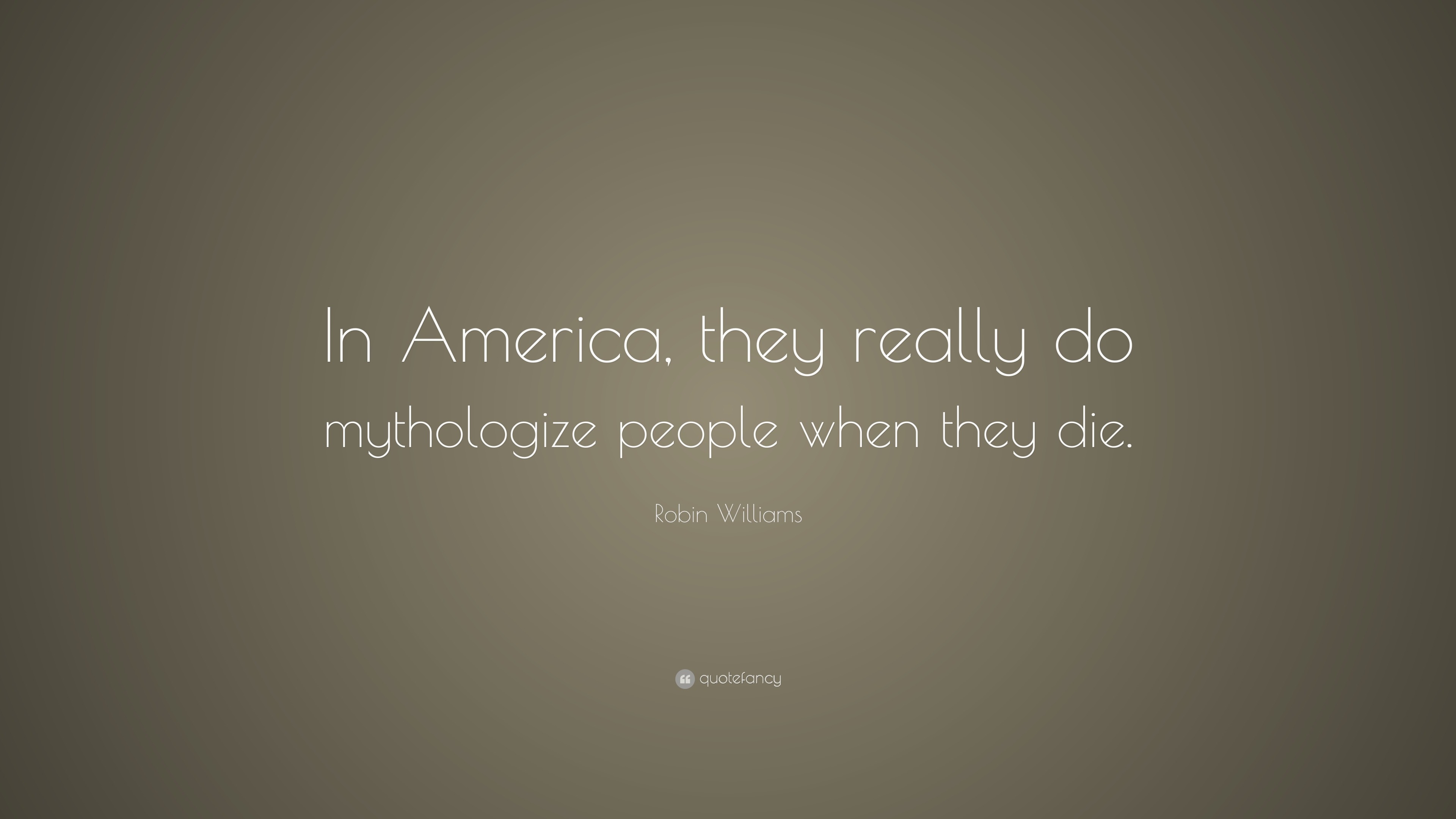 Robin Williams Quote: “In America, they really do mythologize people ...