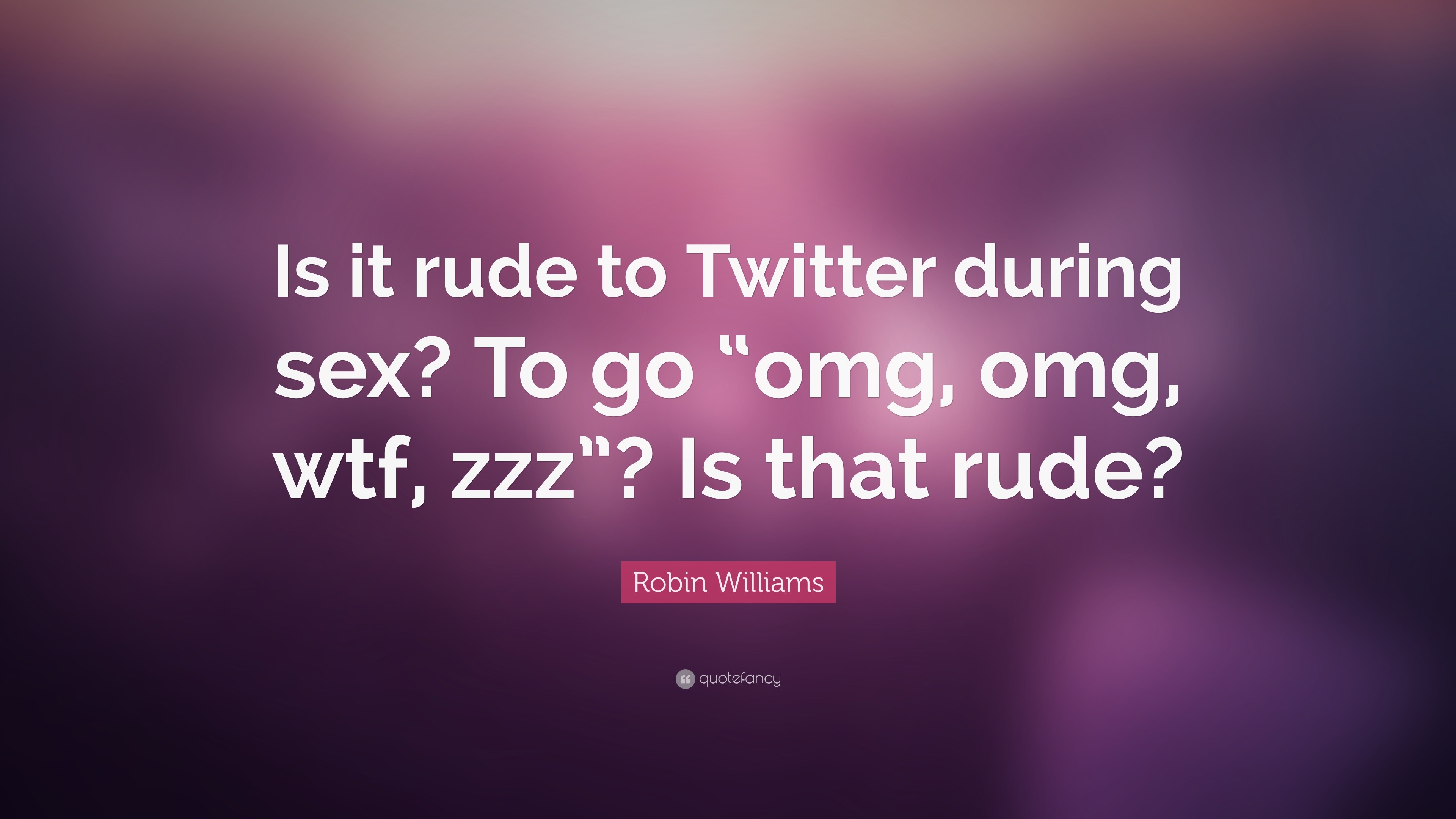 Robin Williams Quote: “Is it rude to Twitter during sex? To go “omg ...