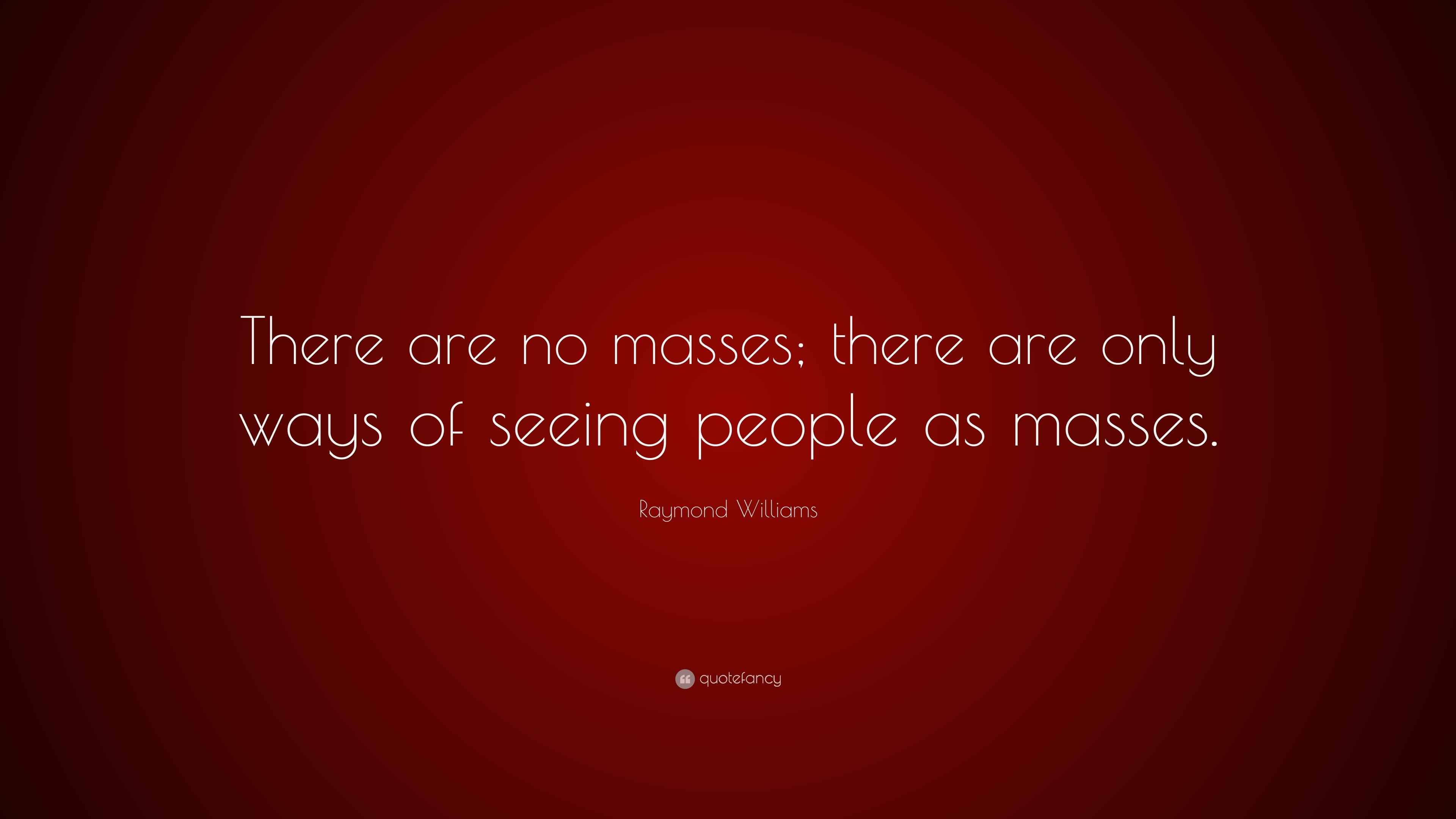 Raymond Williams Quote: “There are no masses; there are only ways of ...