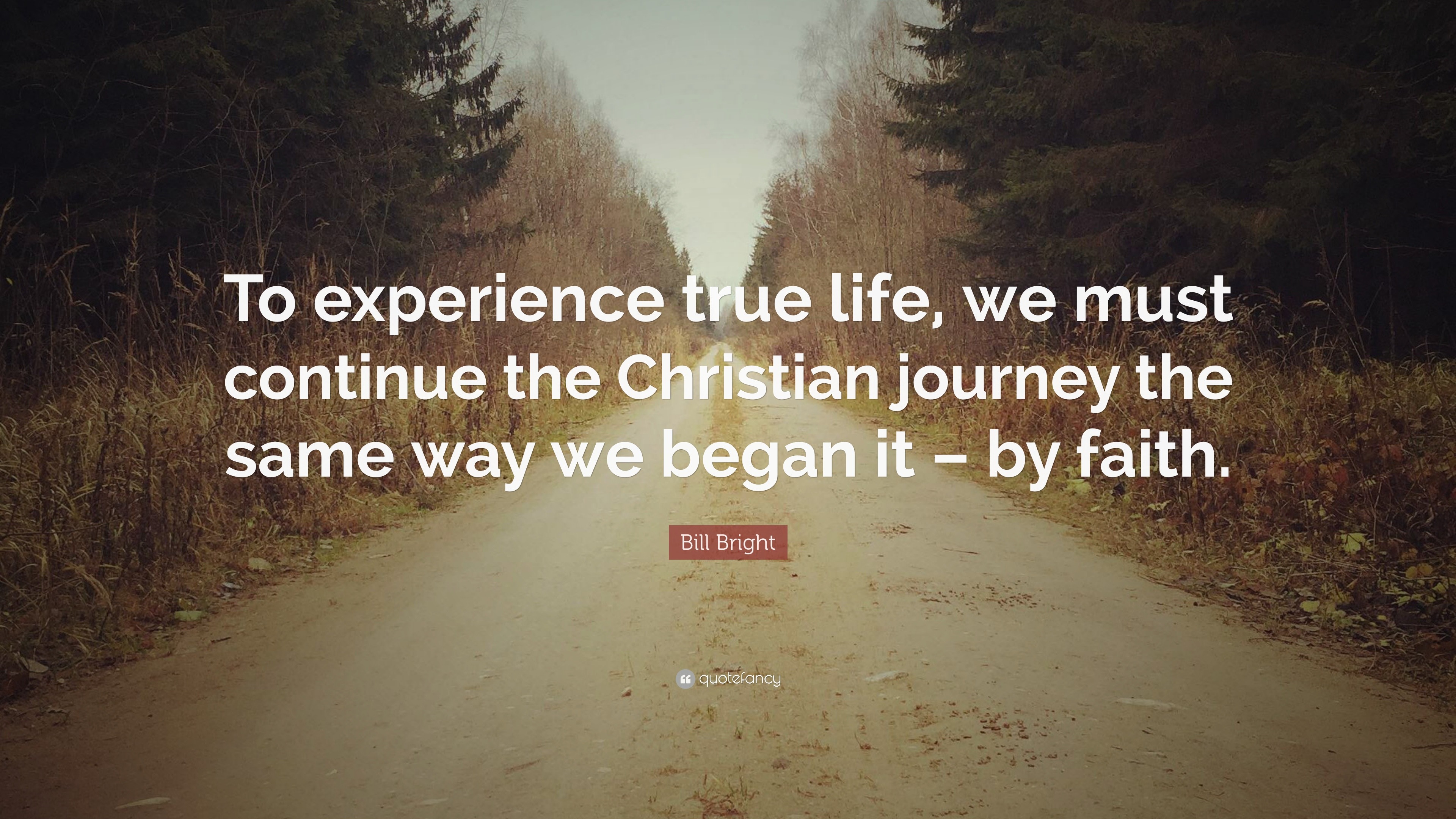 Bill Bright Quote: “To experience true life, we must continue the ...