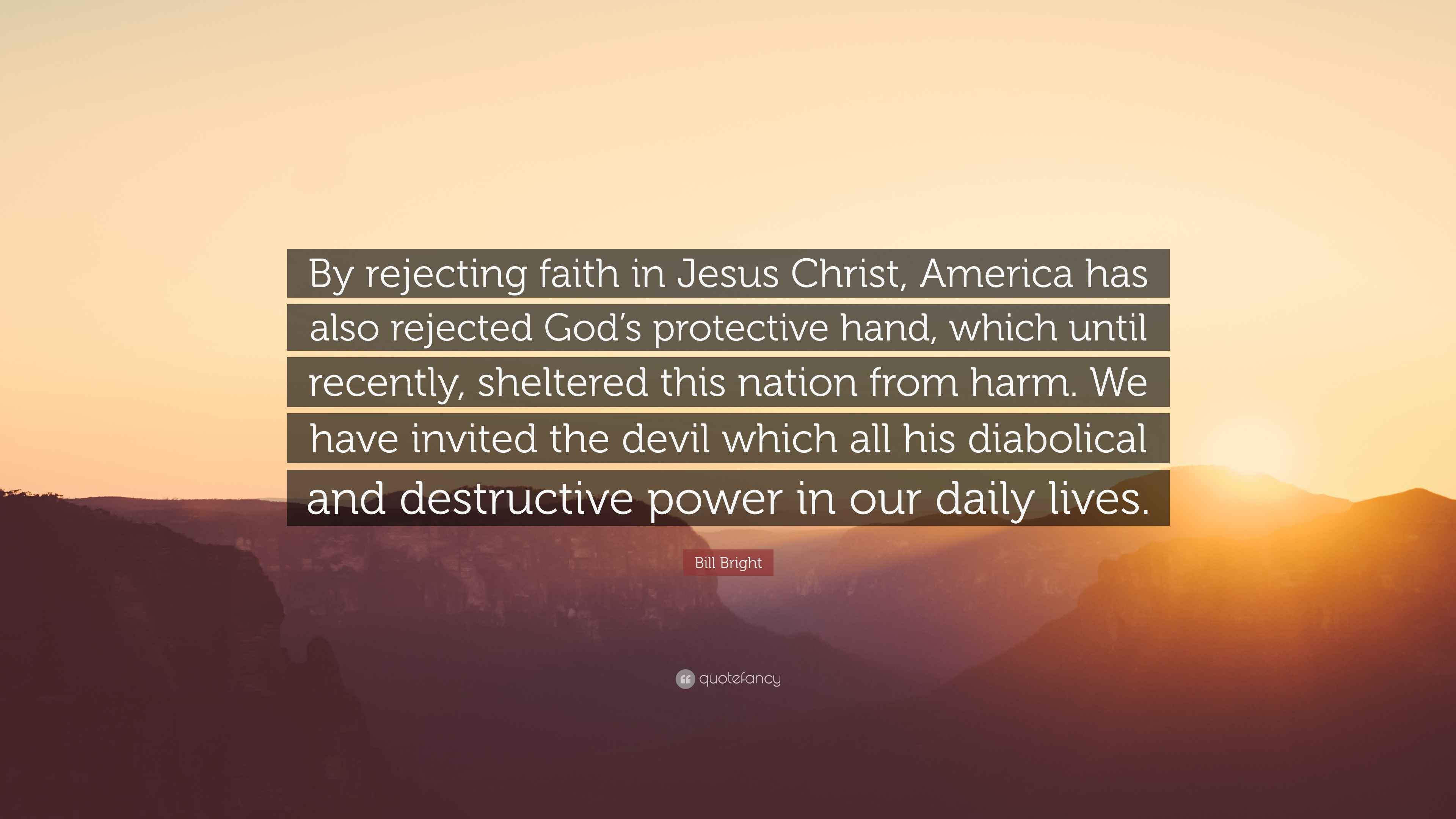 Bill Bright Quote: “By rejecting faith in Jesus Christ, America has ...