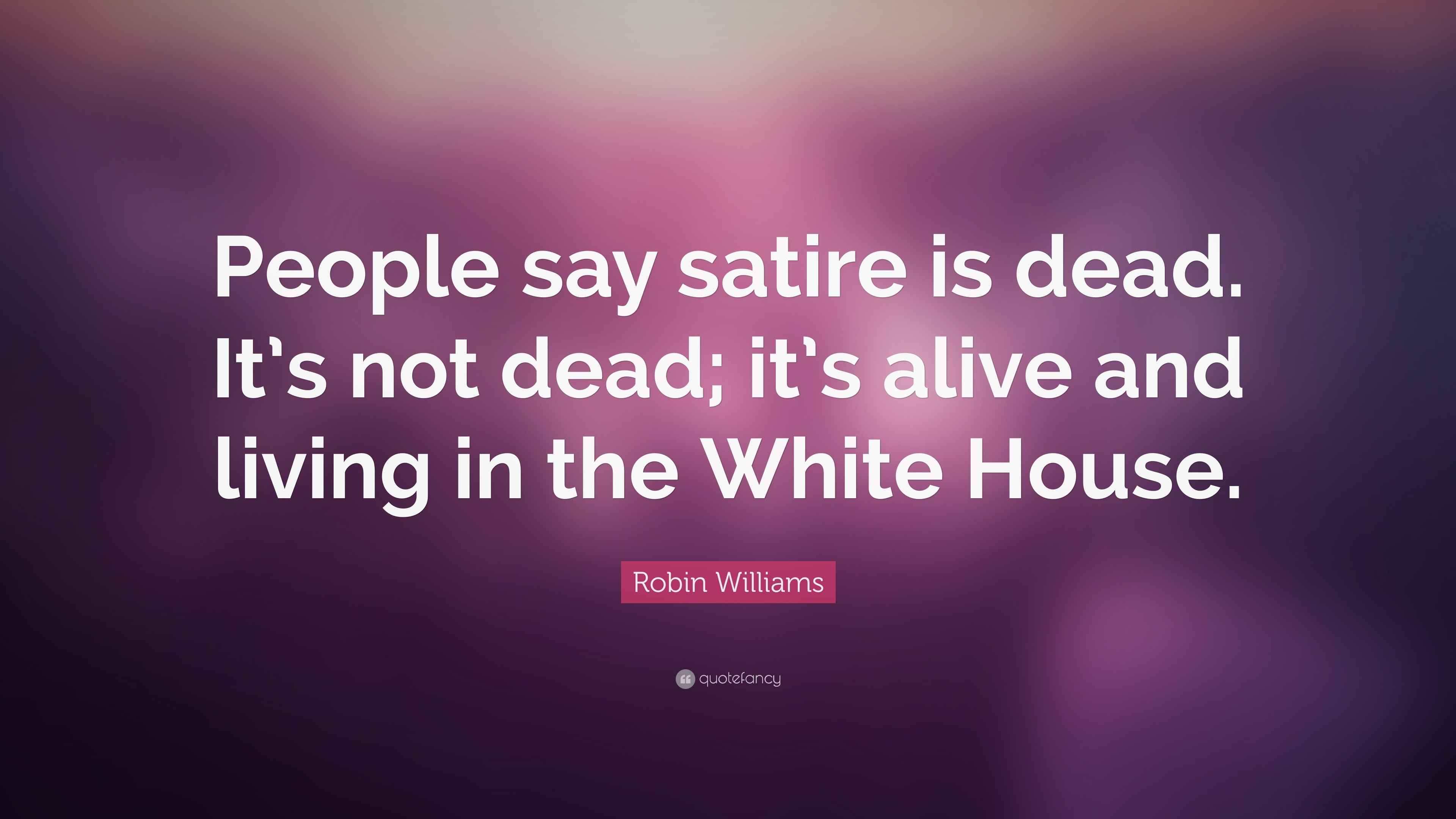 Robin Williams Quote: “People say satire is dead. It’s not dead; it’s ...