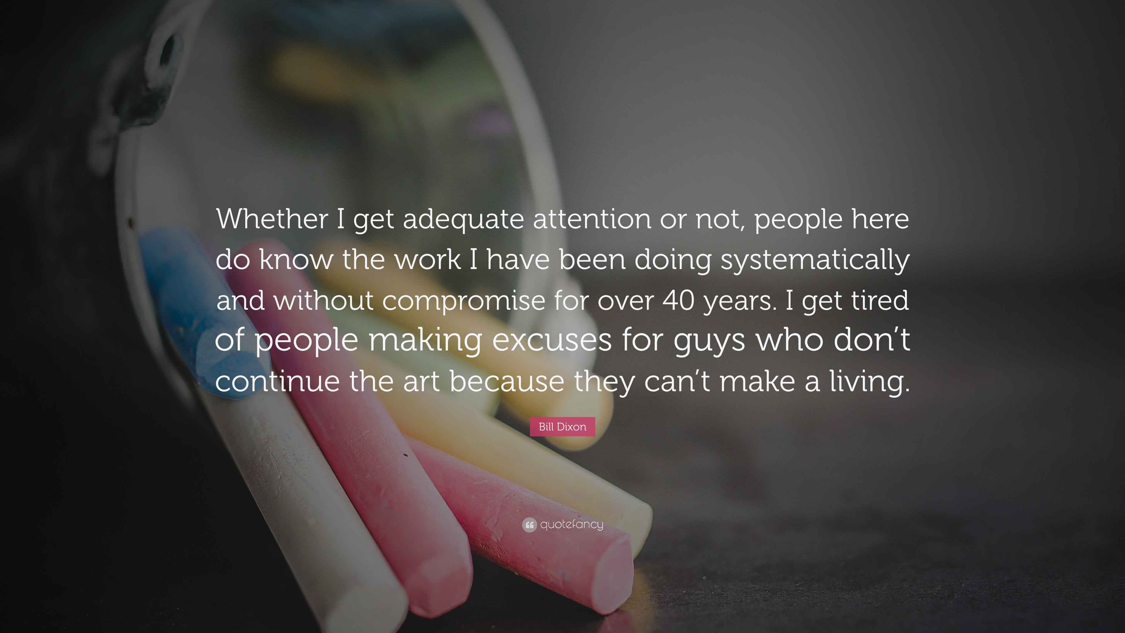 Bill Dixon Quote: “Whether I get adequate attention or not, people here ...