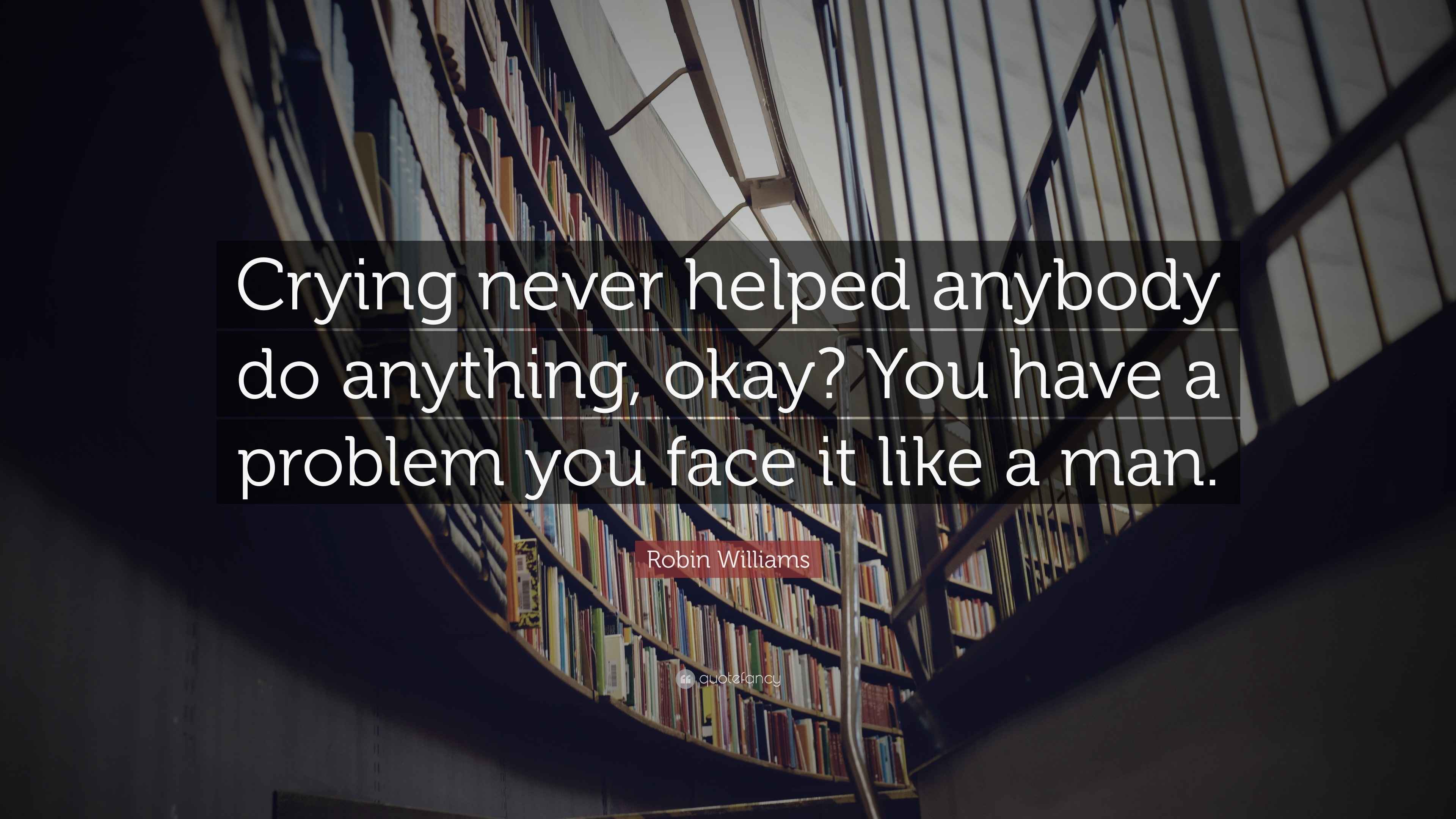 Robin Williams Quote: “Crying never helped anybody do anything, okay ...