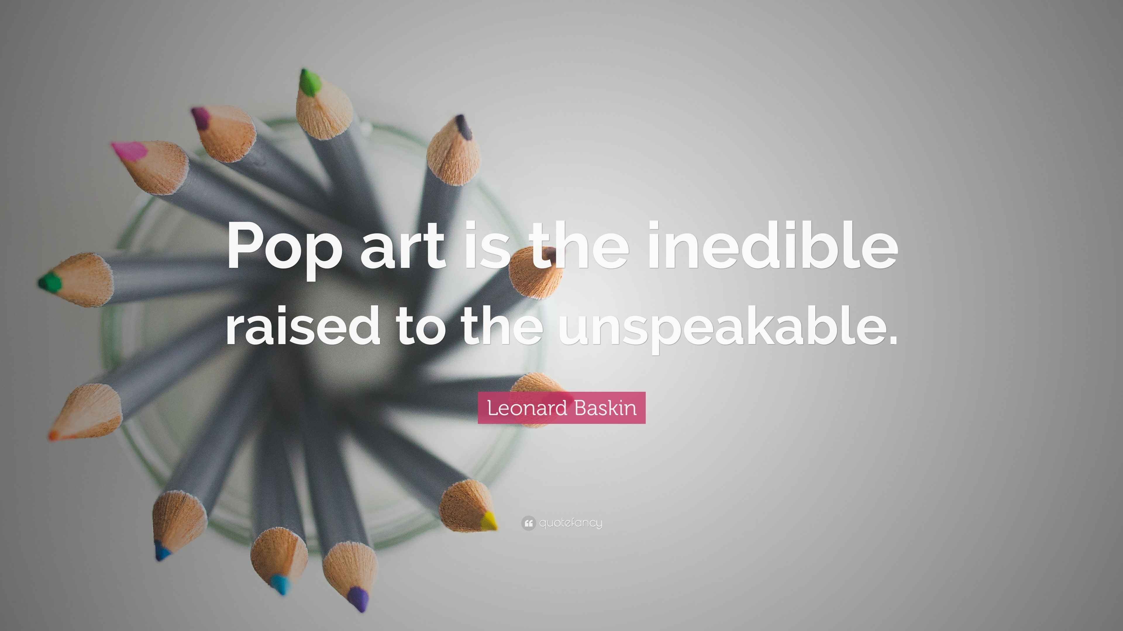Leonard Baskin Quote: “Pop art is the inedible raised to the unspeakable.”