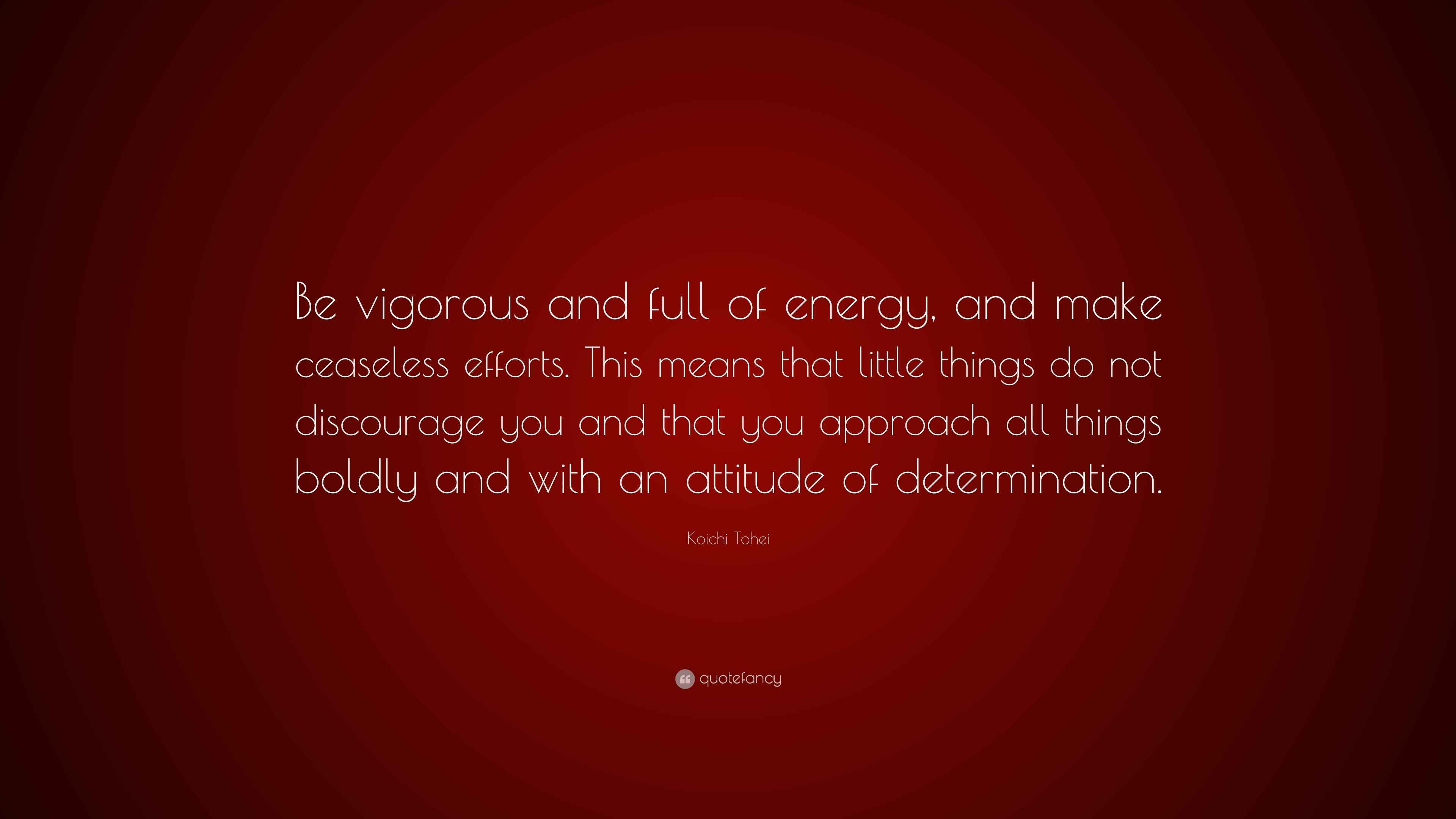 Koichi Tohei Quote: “Be vigorous and full of energy, and make ceaseless ...