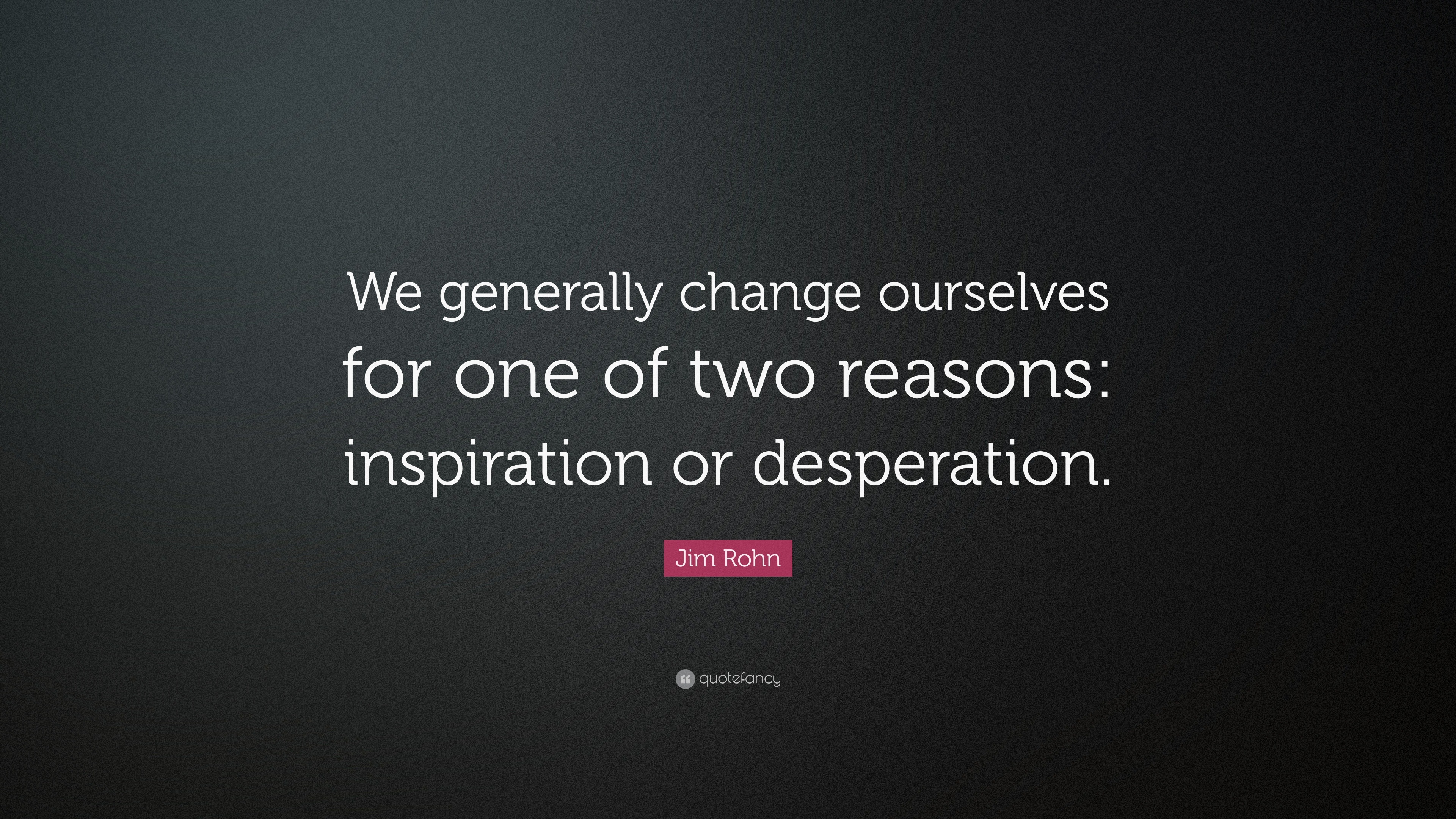 Jim Rohn Quote: “We generally change ourselves for one of two reasons ...