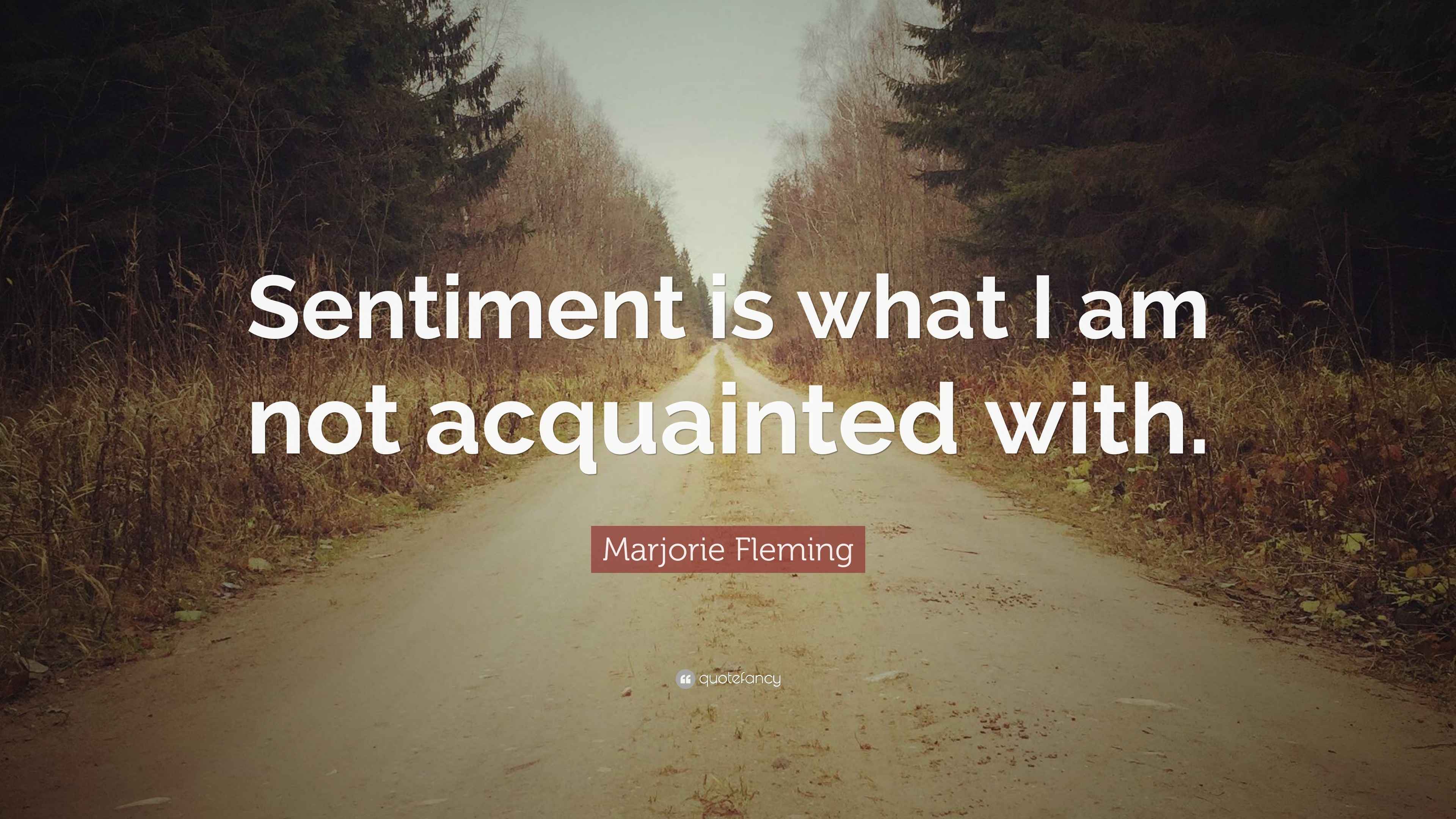 Marjorie Fleming Quote: “Sentiment is what I am not acquainted with.”