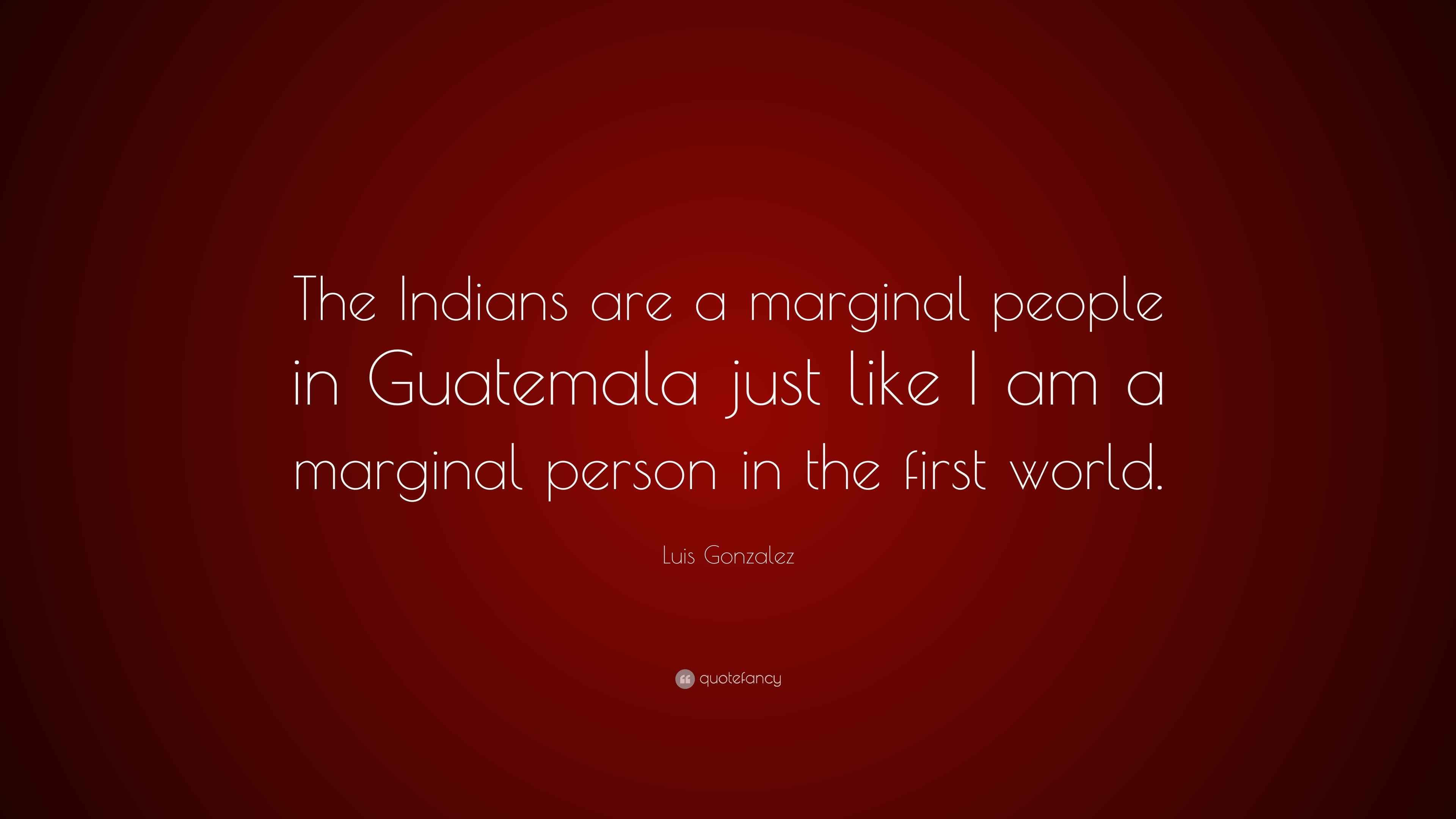 Luis Gonzalez Quote: “The Indians are a marginal people in Guatemala ...