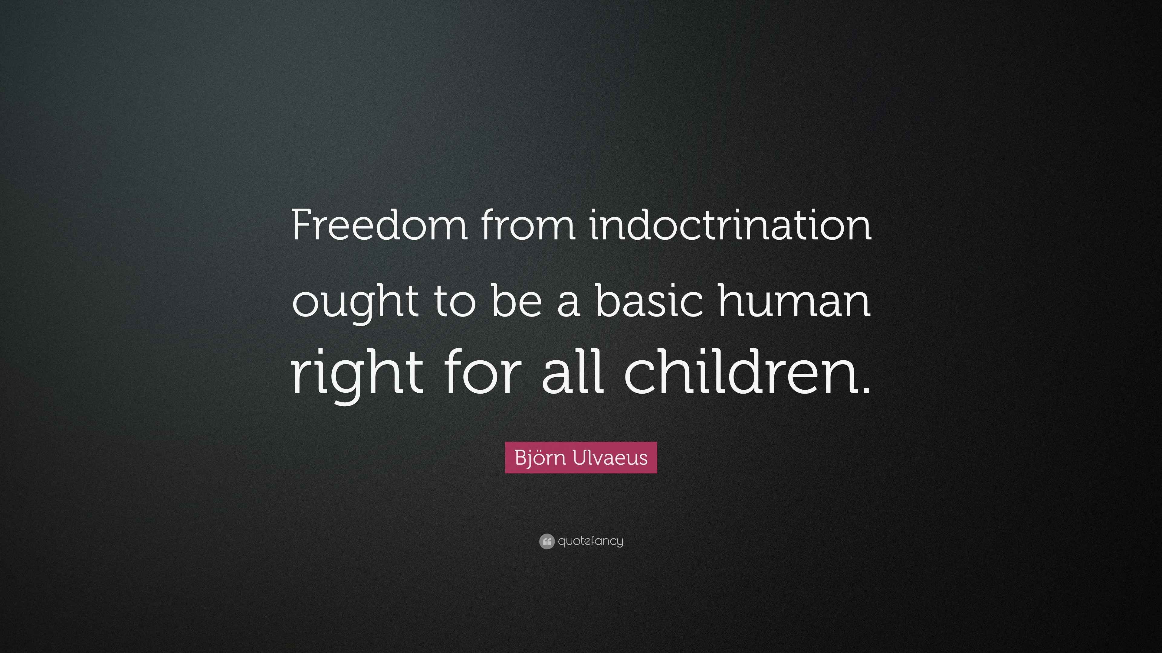 Björn Ulvaeus Quote: “Freedom from indoctrination ought to be a basic ...