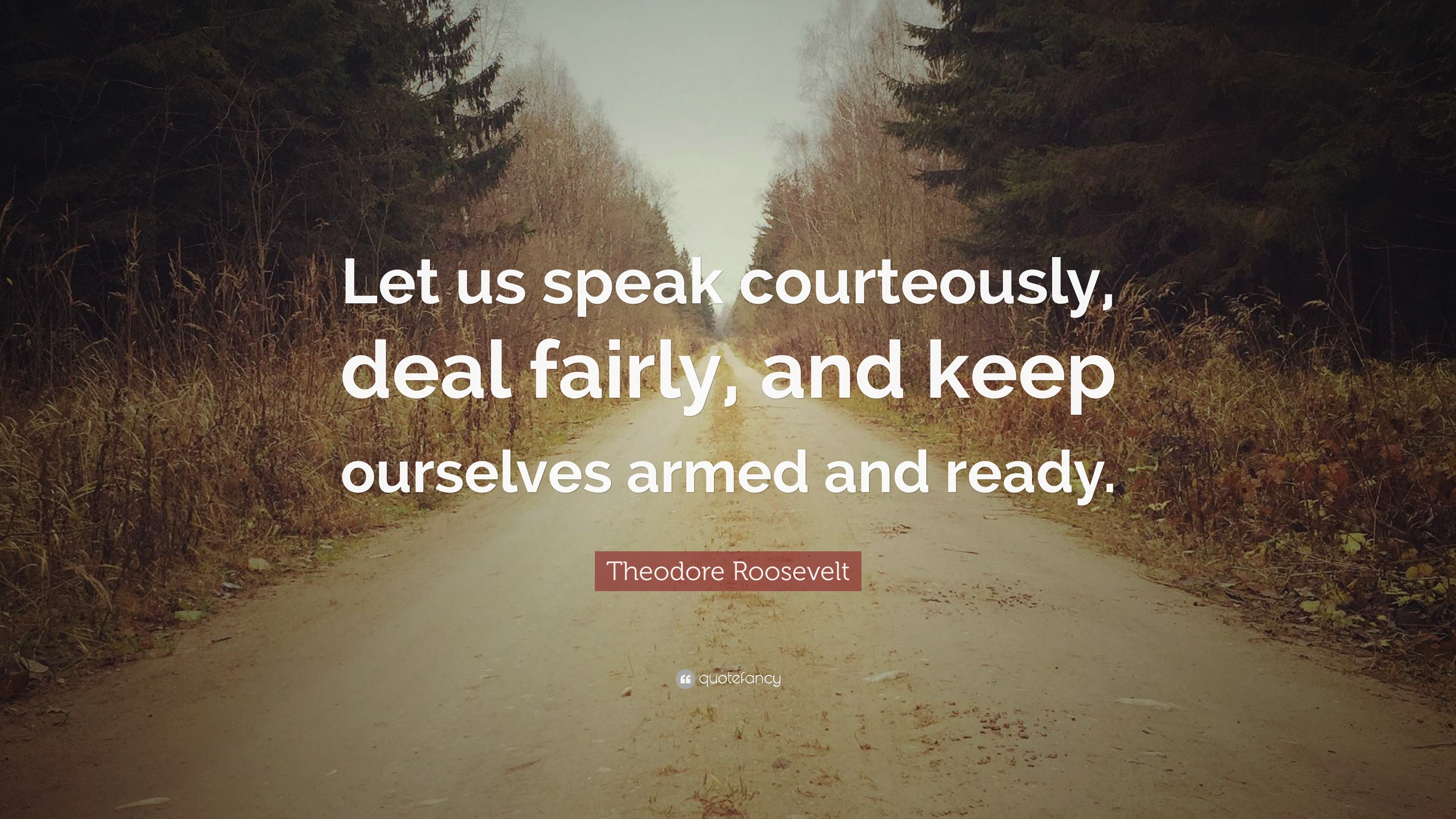 Theodore Roosevelt Quote: “Let us speak courteously, deal fairly, and ...