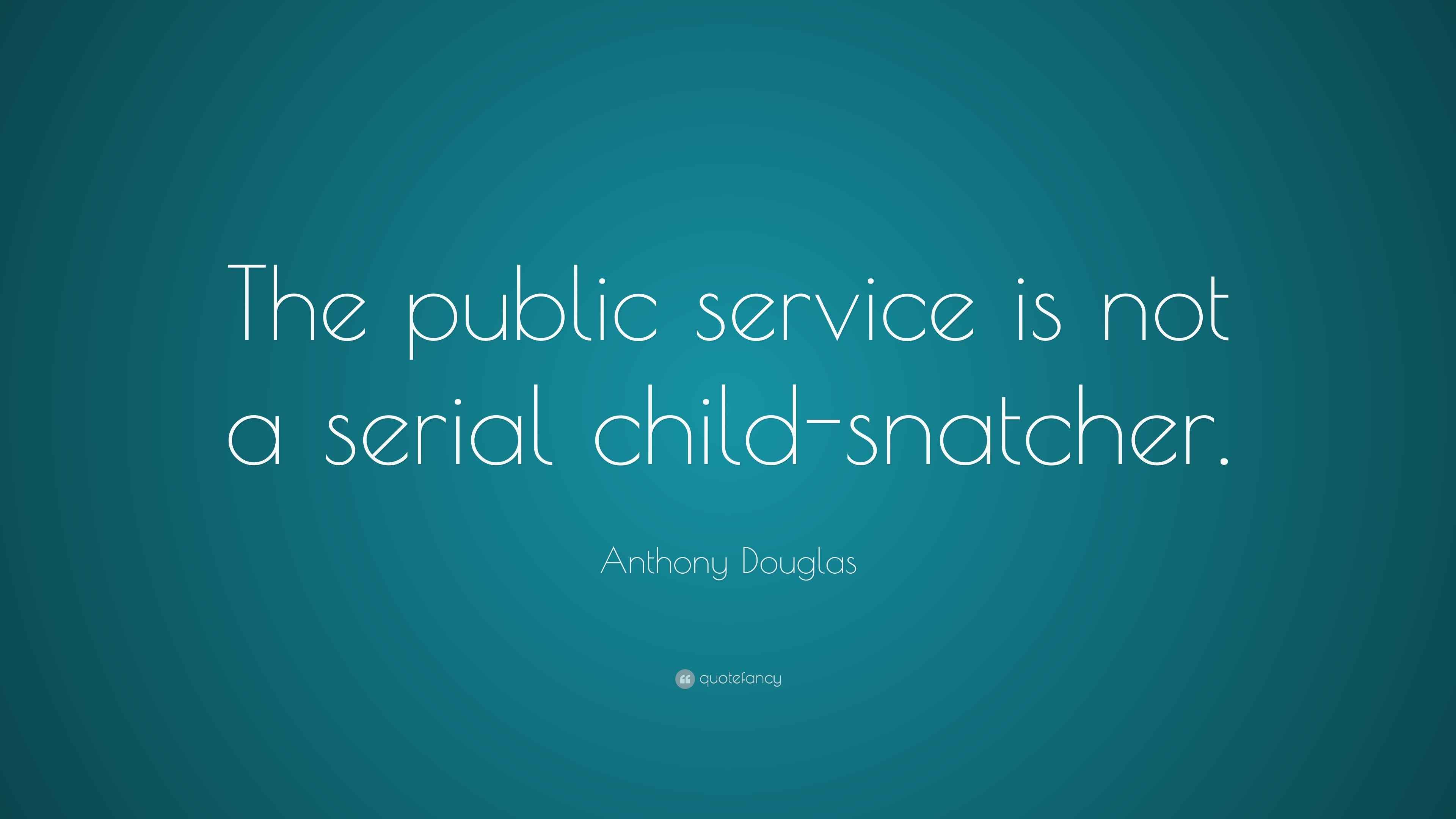 Anthony Douglas Quote: “The public service is not a serial child-snatcher.”