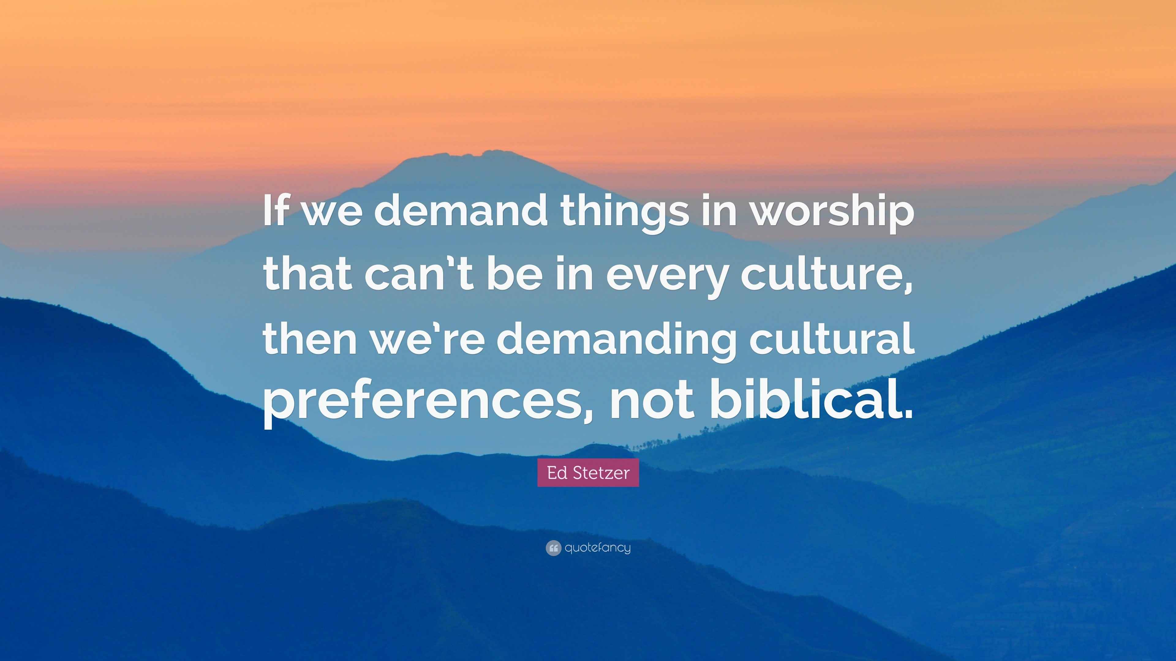 Ed Stetzer Quote: “If we demand things in worship that can’t be in ...