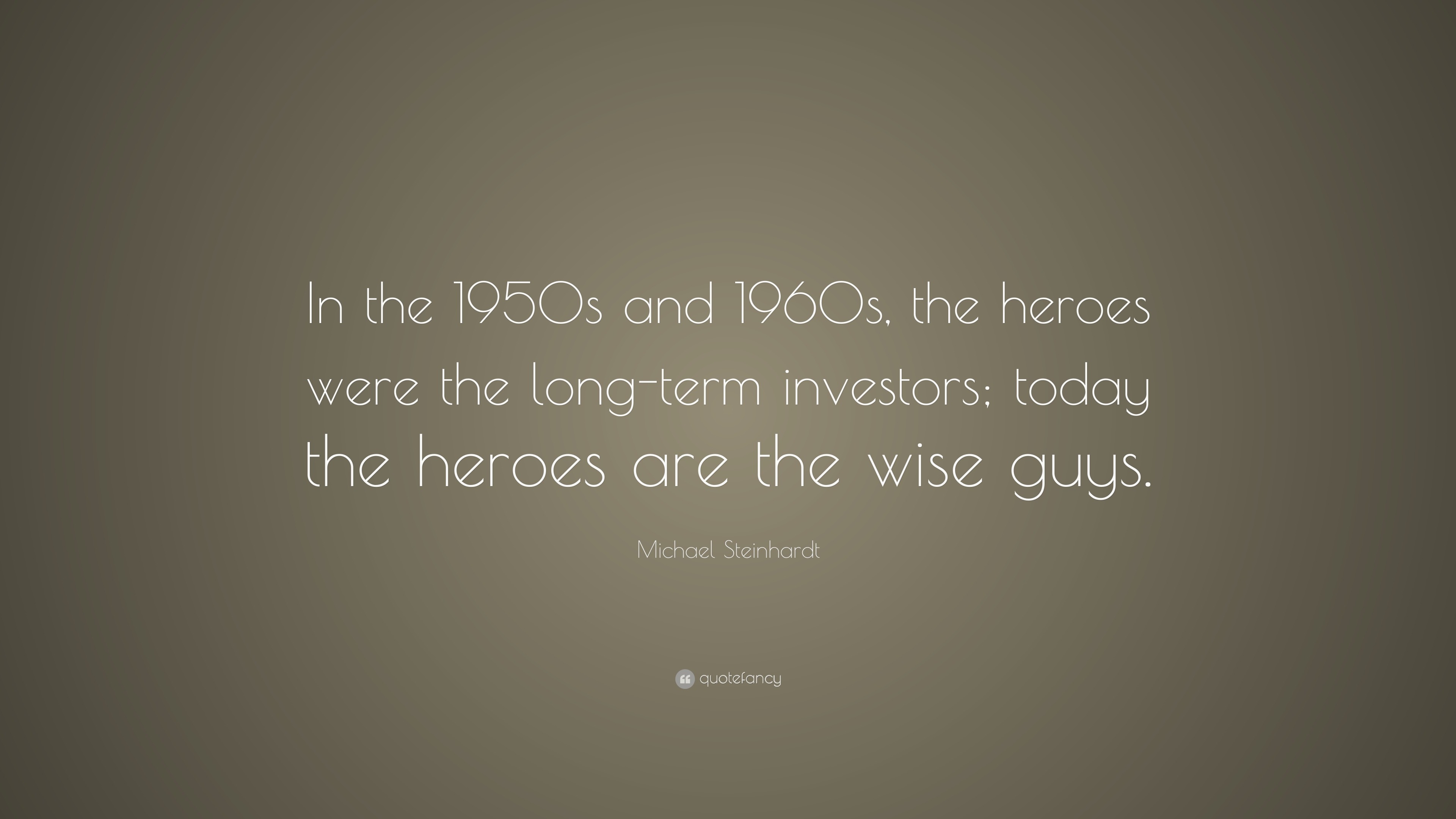 Michael Steinhardt Quote: “In the 1950s and 1960s, the heroes were the ...