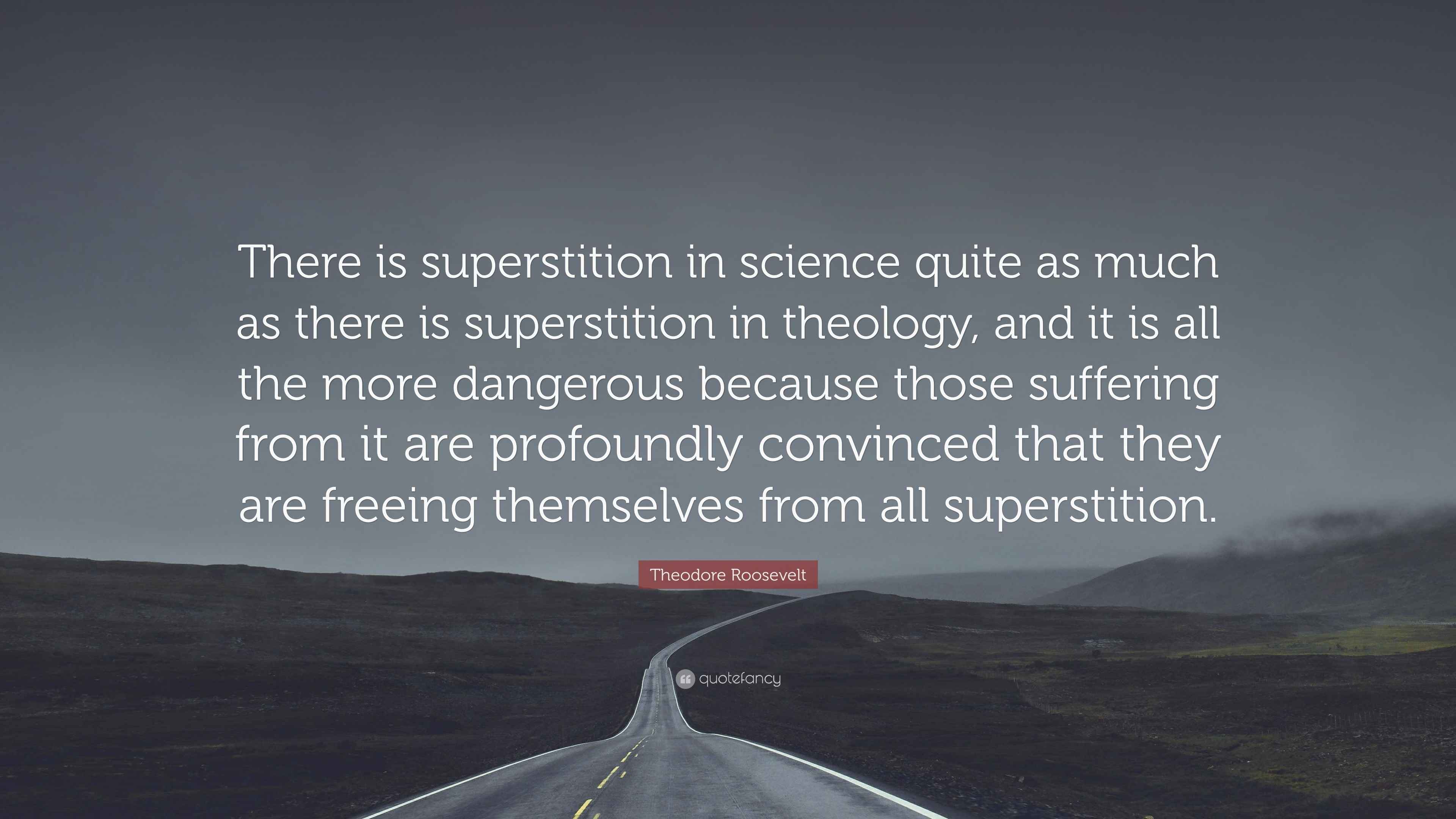 Theodore Roosevelt Quote: “There is superstition in science quite as ...