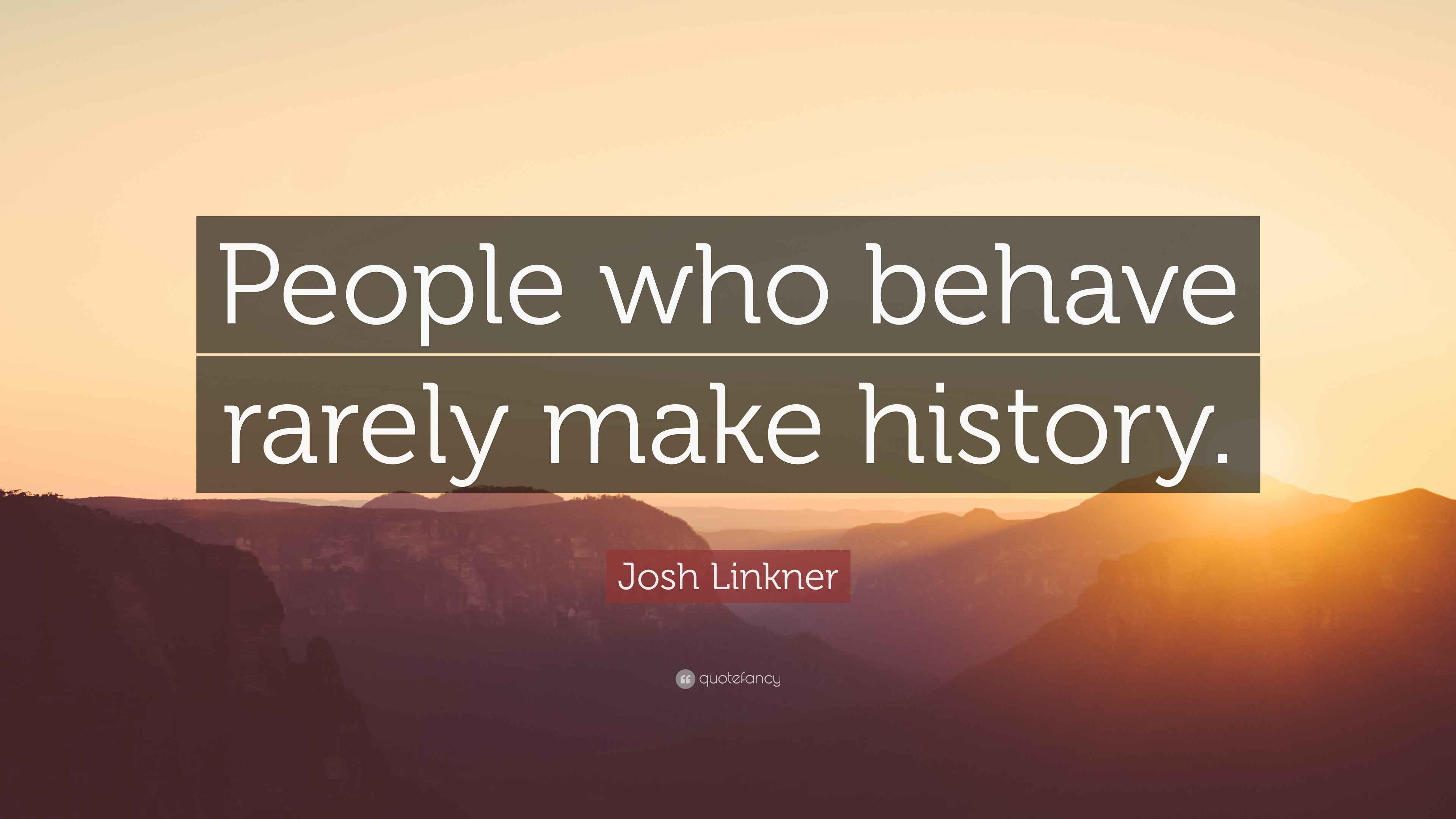 Josh Linkner Quote: “People who behave rarely make history.”