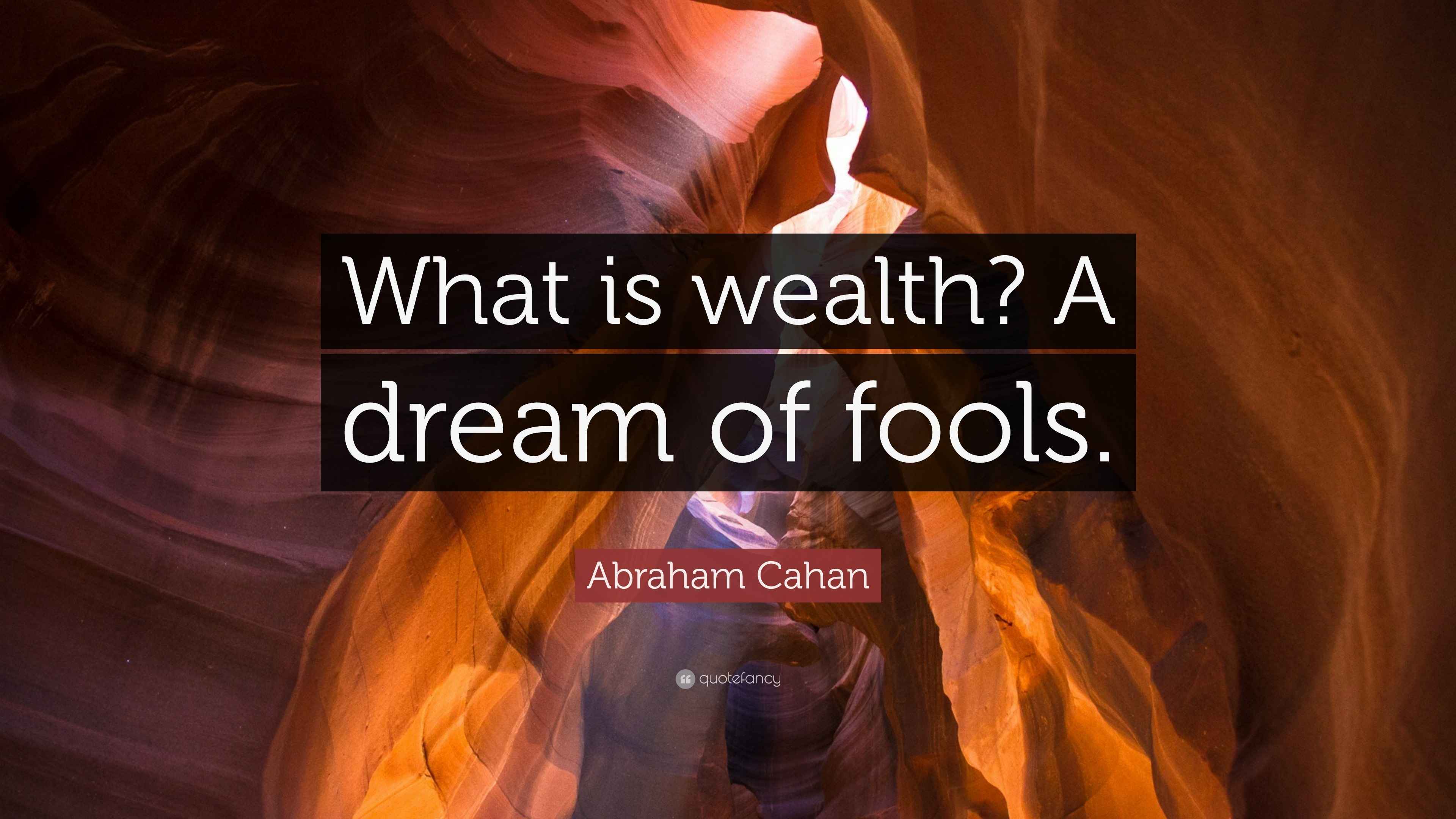 Abraham Cahan Quote: “What is wealth? A dream of fools.”