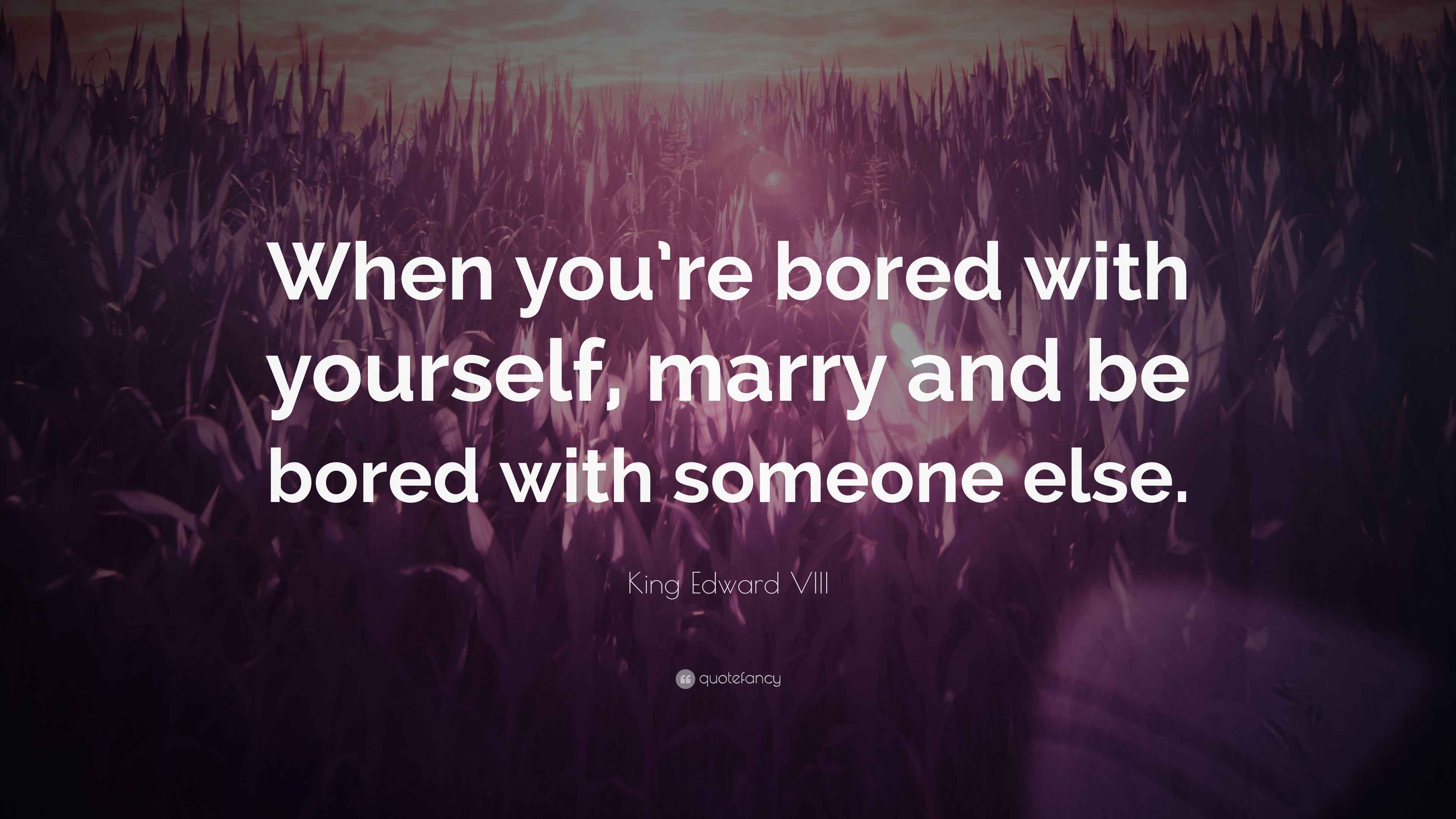 King Edward VIII Quote: “When you’re bored with yourself, marry and be ...