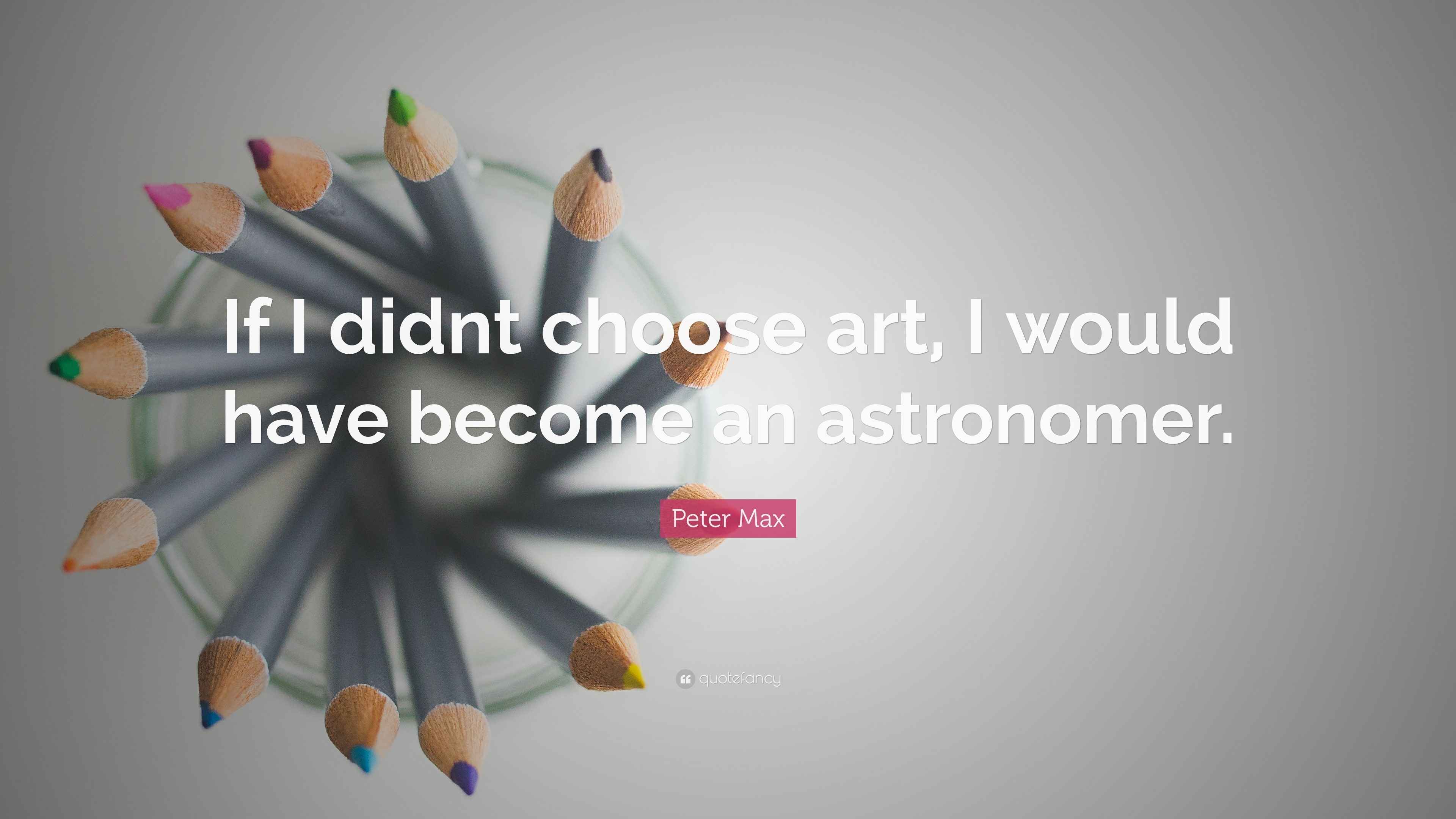 Peter Max Quote: “If I didnt choose art, I would have become an ...
