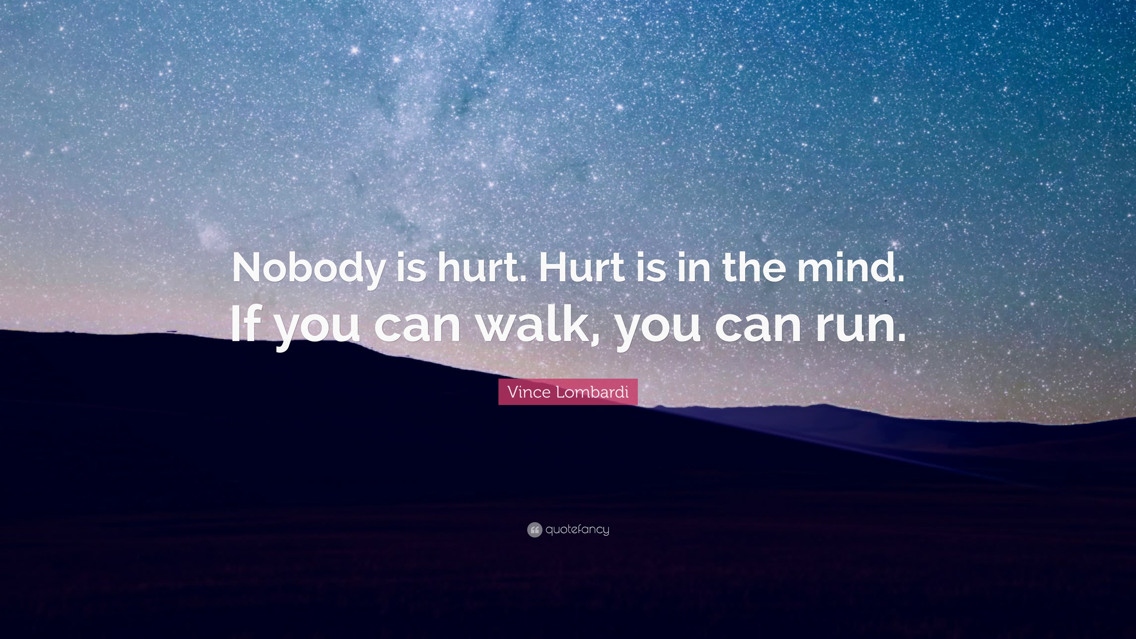 Vince Lombardi Quote: “Nobody is hurt. Hurt is in the mind. If you can ...