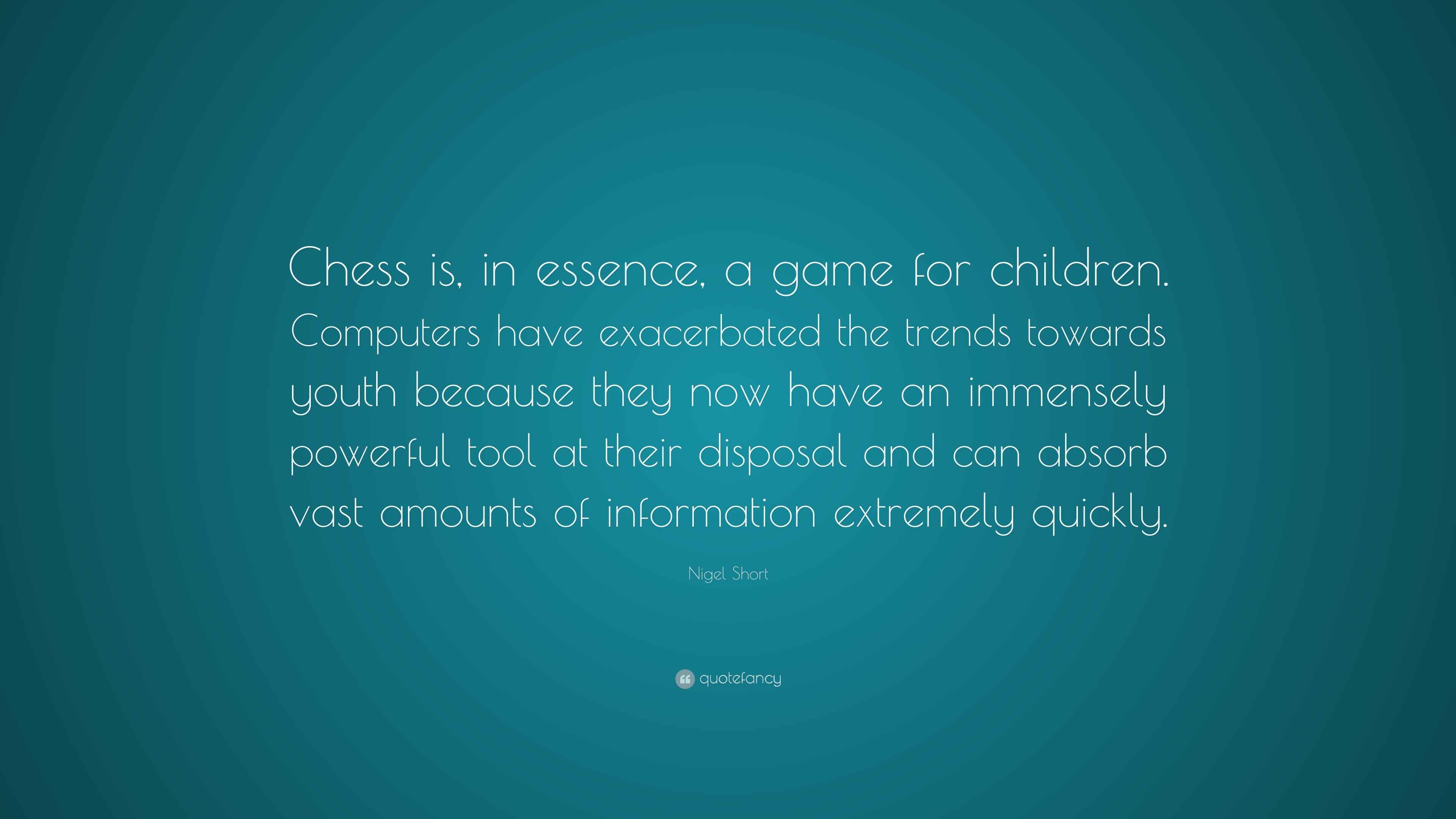 Nigel Short Quote: “Chess is, in essence, a game for children ...