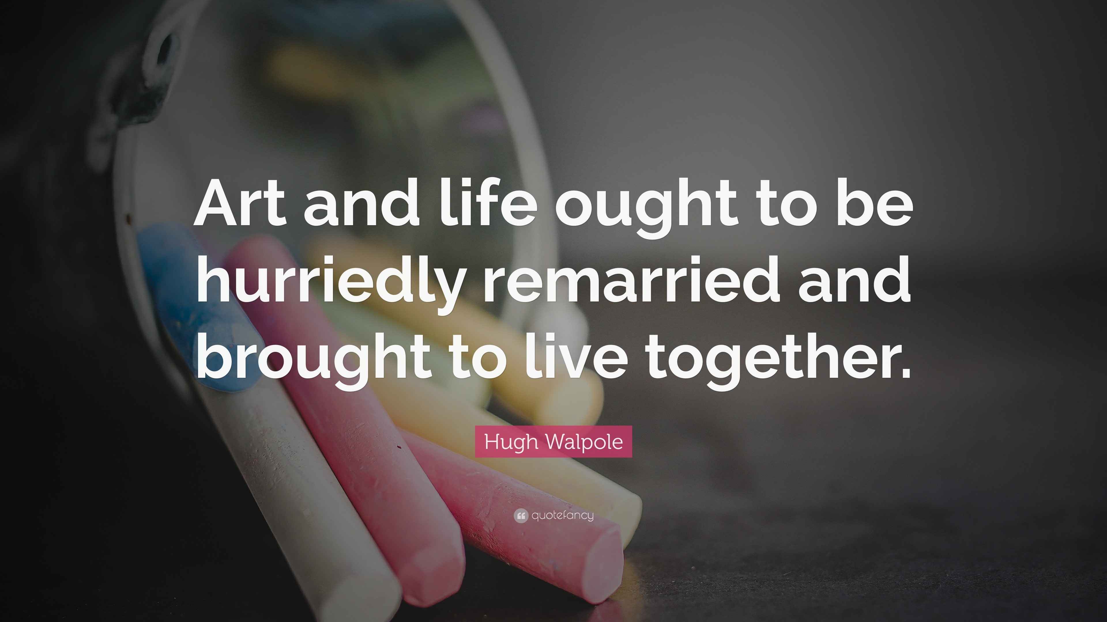 Hugh Walpole Quote: “Art and life ought to be hurriedly remarried and ...