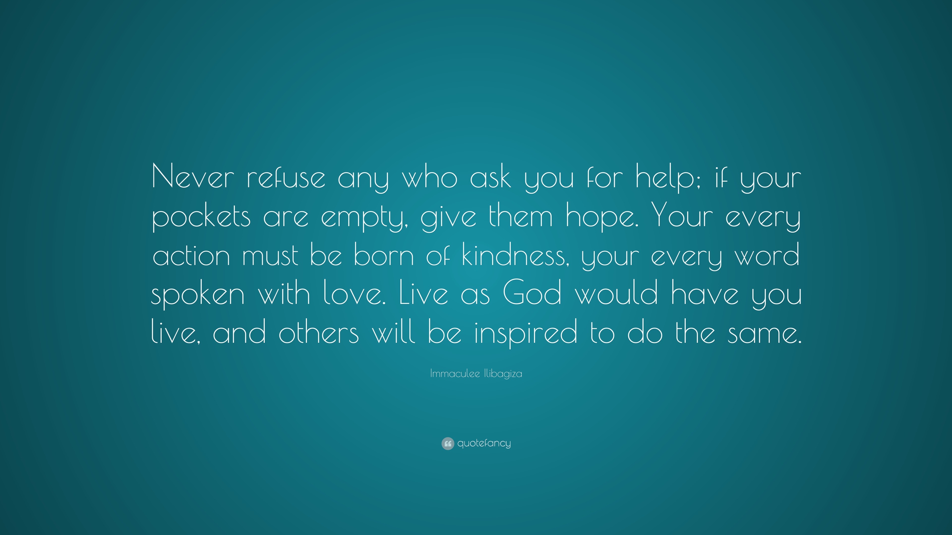 Immaculee Ilibagiza Quote: “Never refuse any who ask you for help; if ...