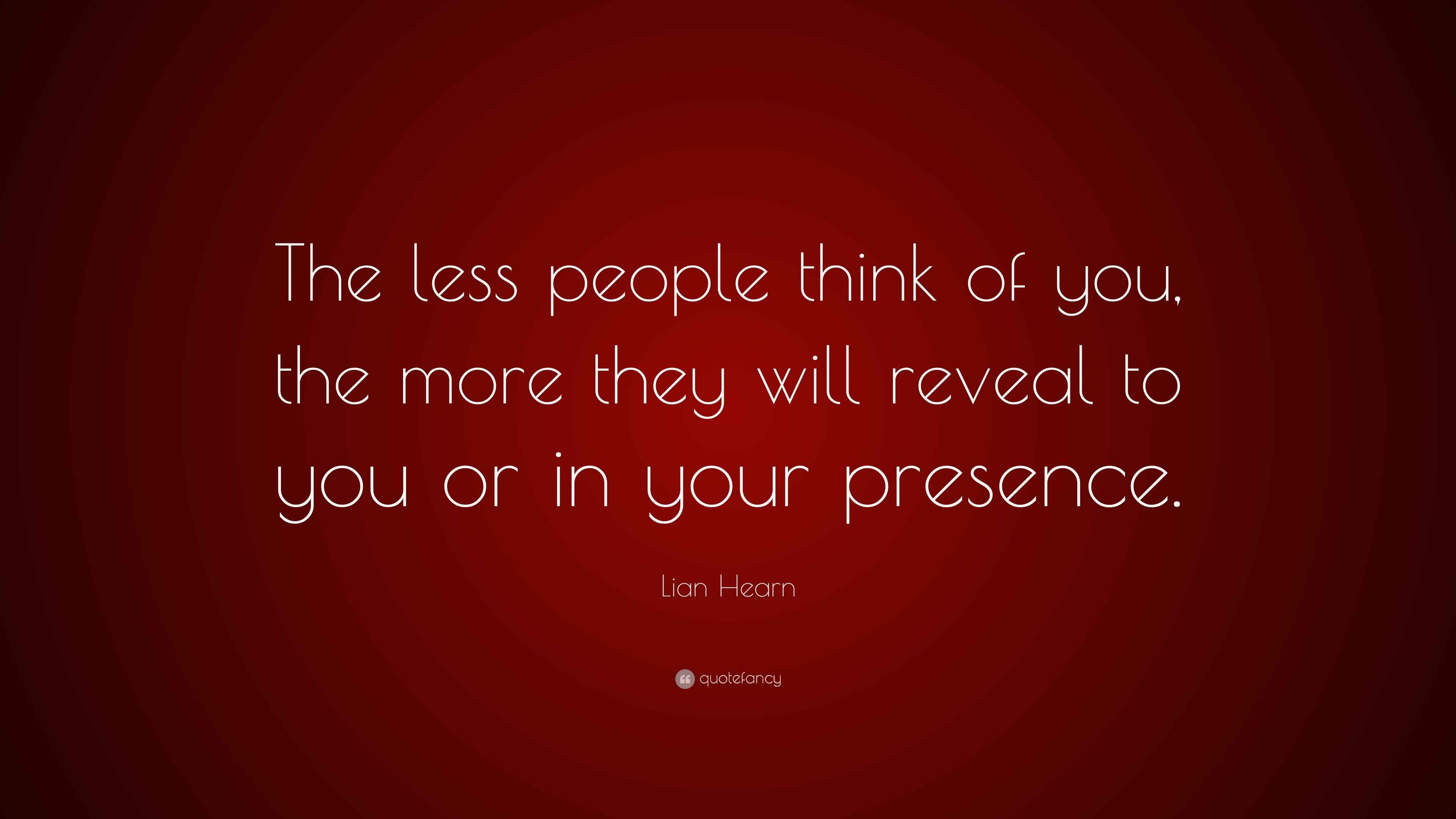 Lian Hearn Quote: “The less people think of you, the more they will ...