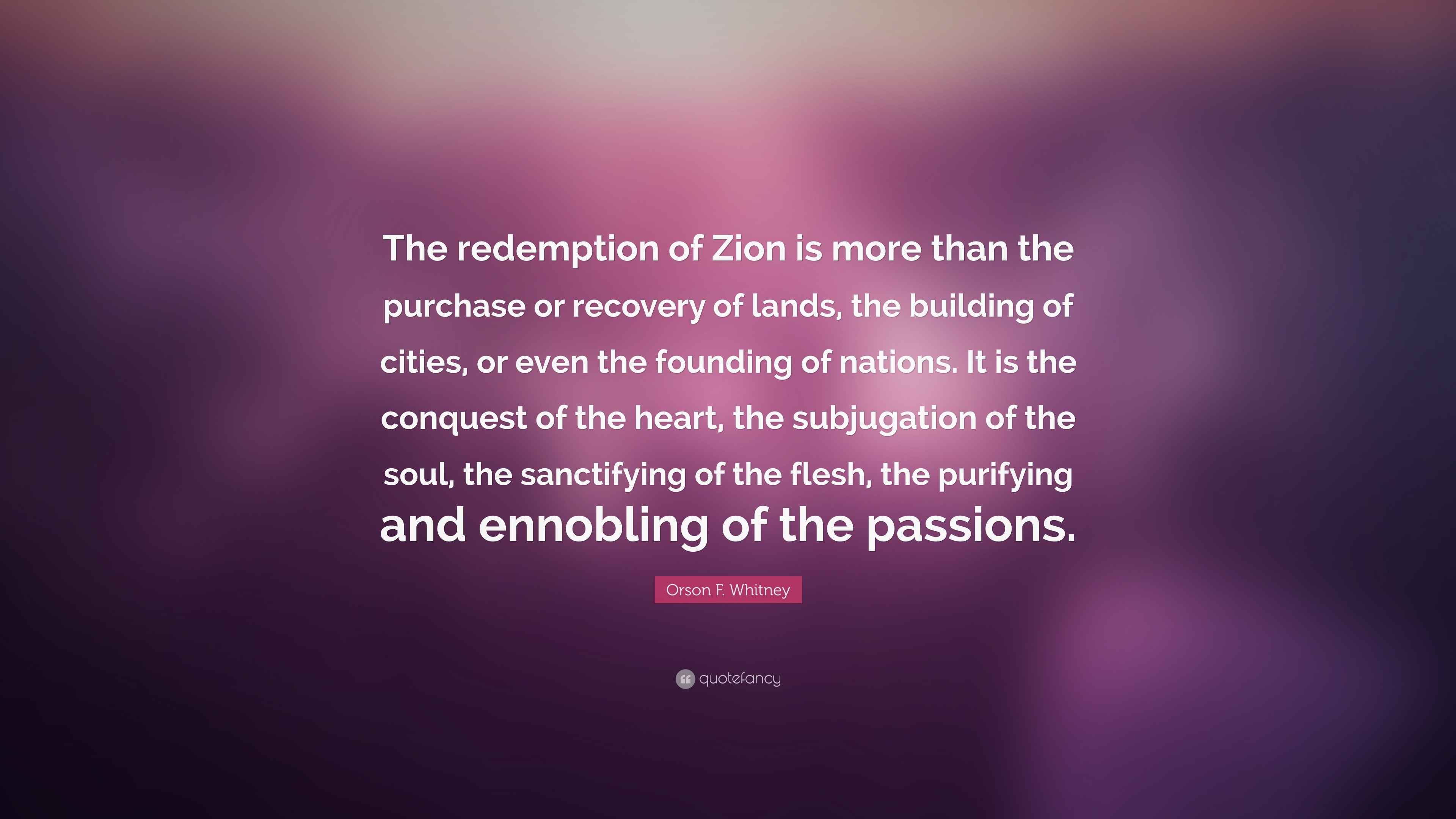 Orson F. Whitney Quote: “The redemption of Zion is more than the ...