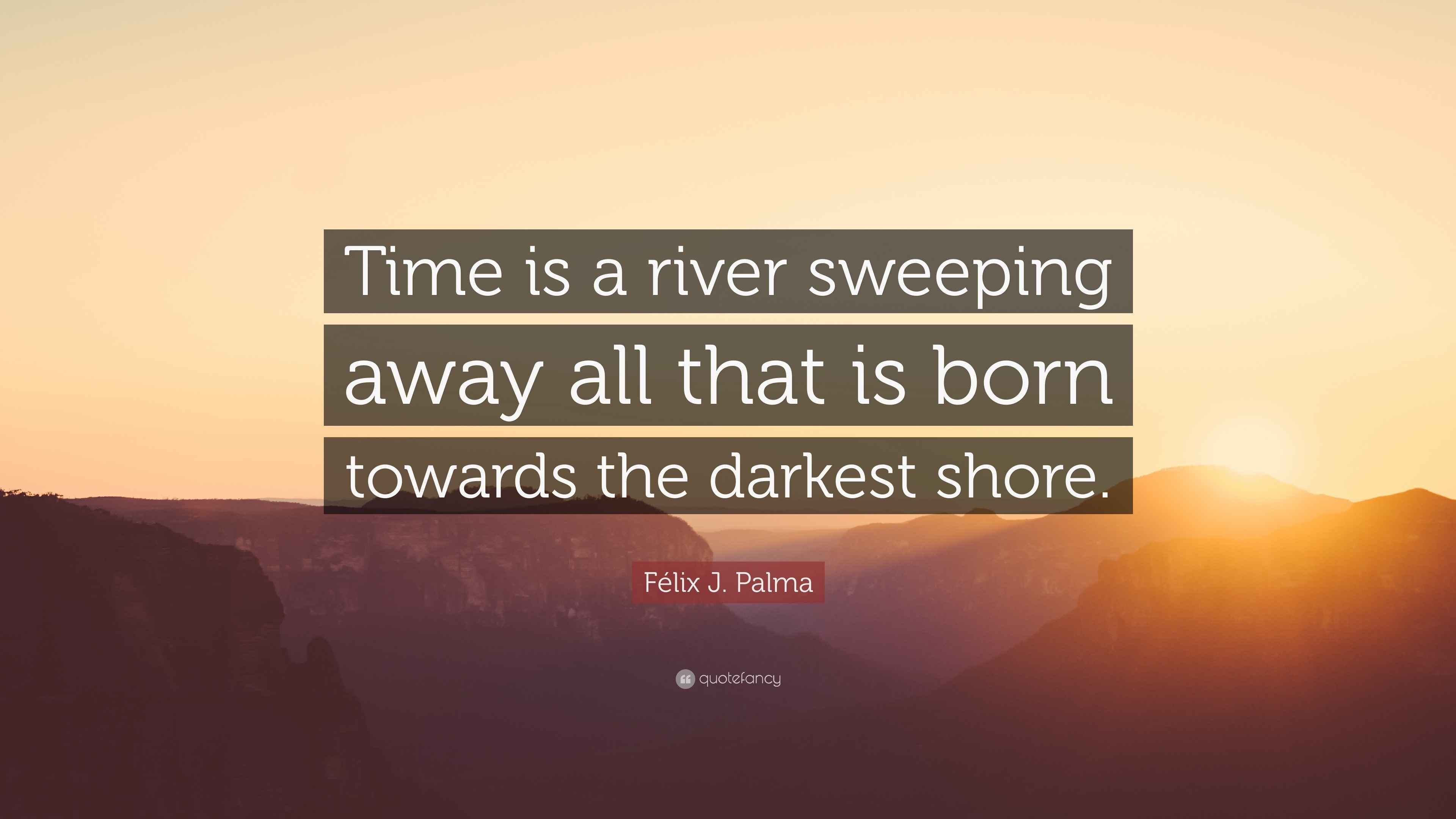 Félix J. Palma Quote: “Time is a river sweeping away all that is born ...