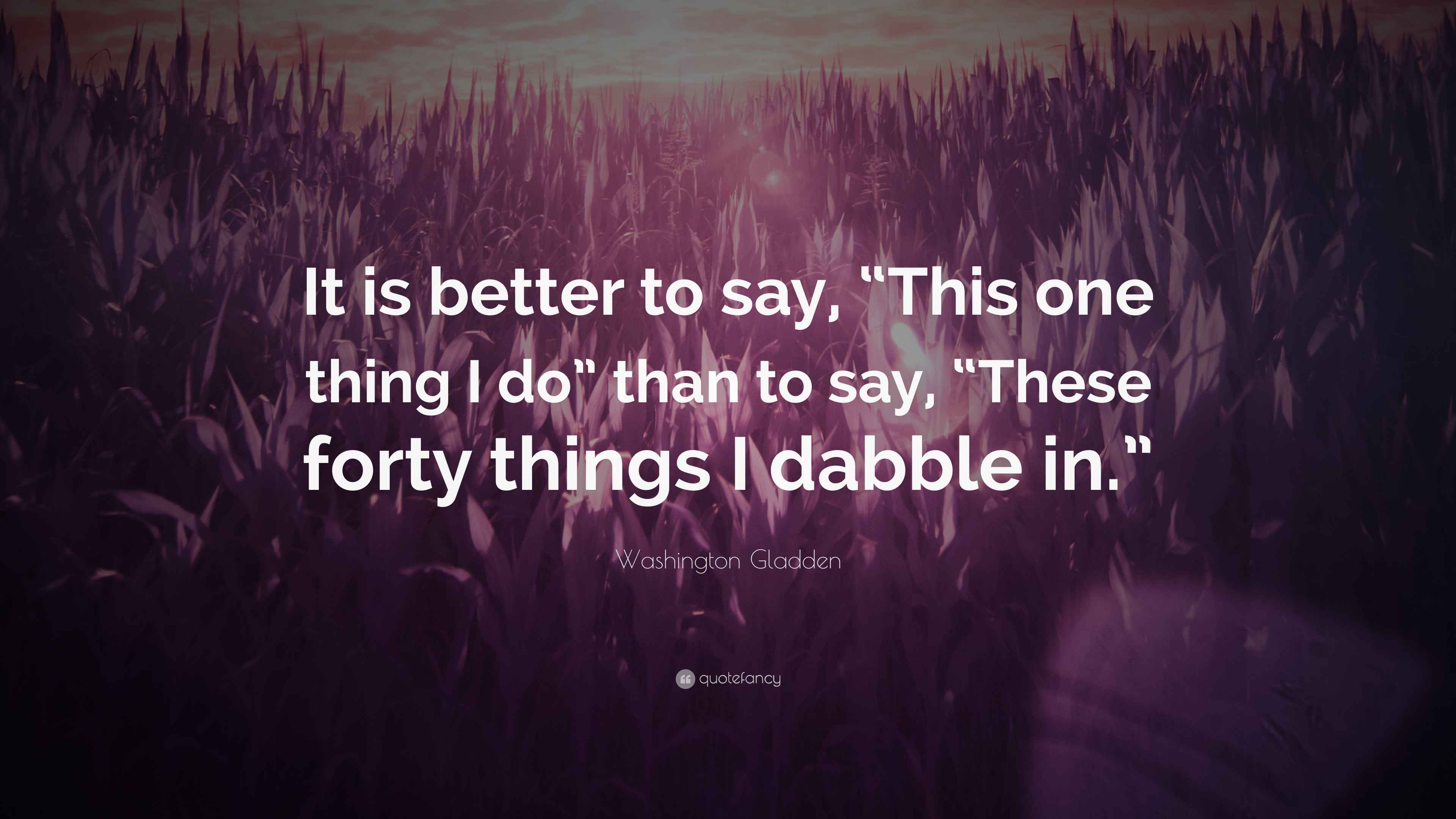 Washington Gladden Quote: “It is better to say, “This one thing I do ...