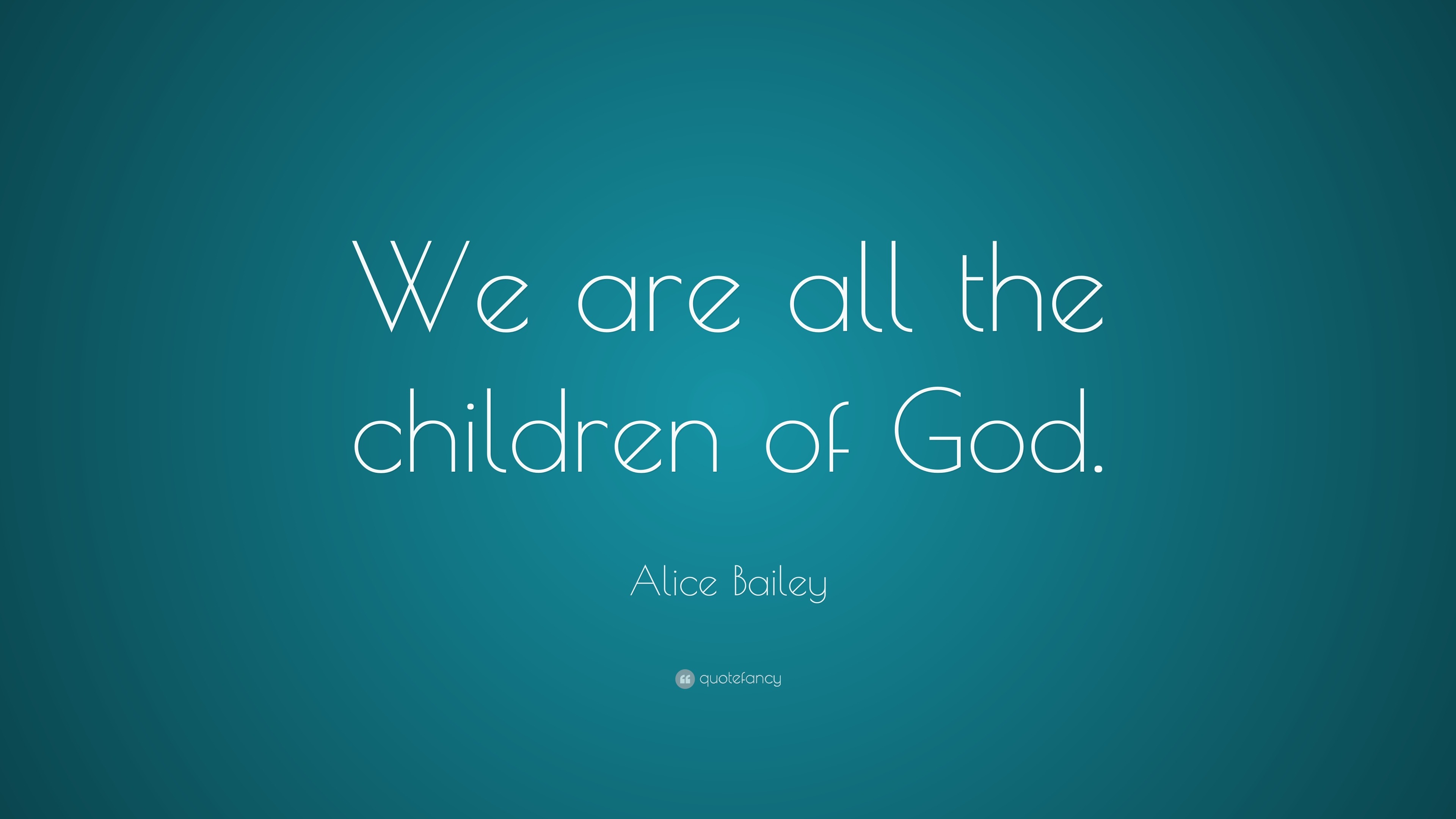 Alice Bailey Quote: “We are all the children of God.”