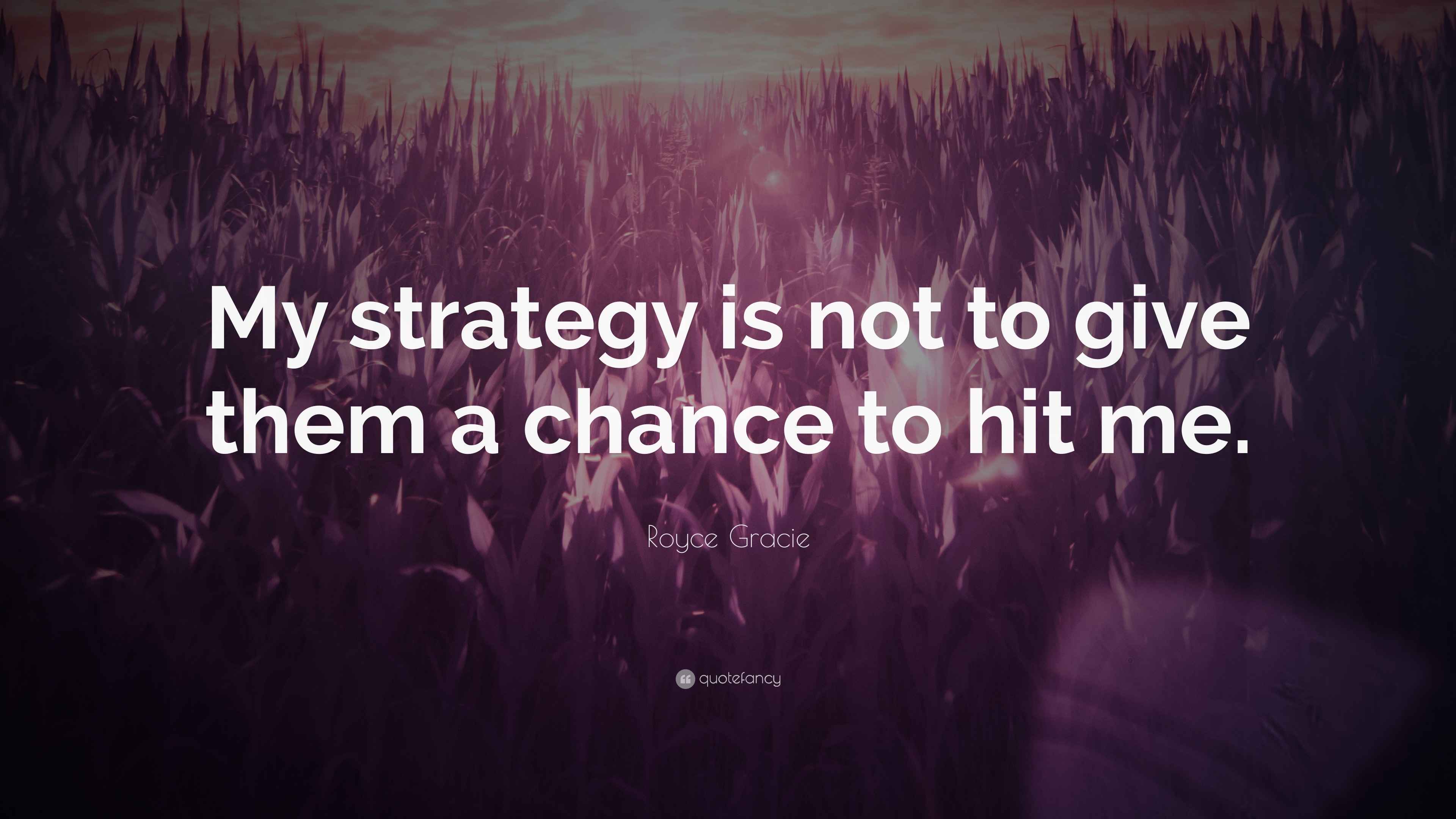 Royce Gracie Quote: “My strategy is not to give them a chance to hit me.”