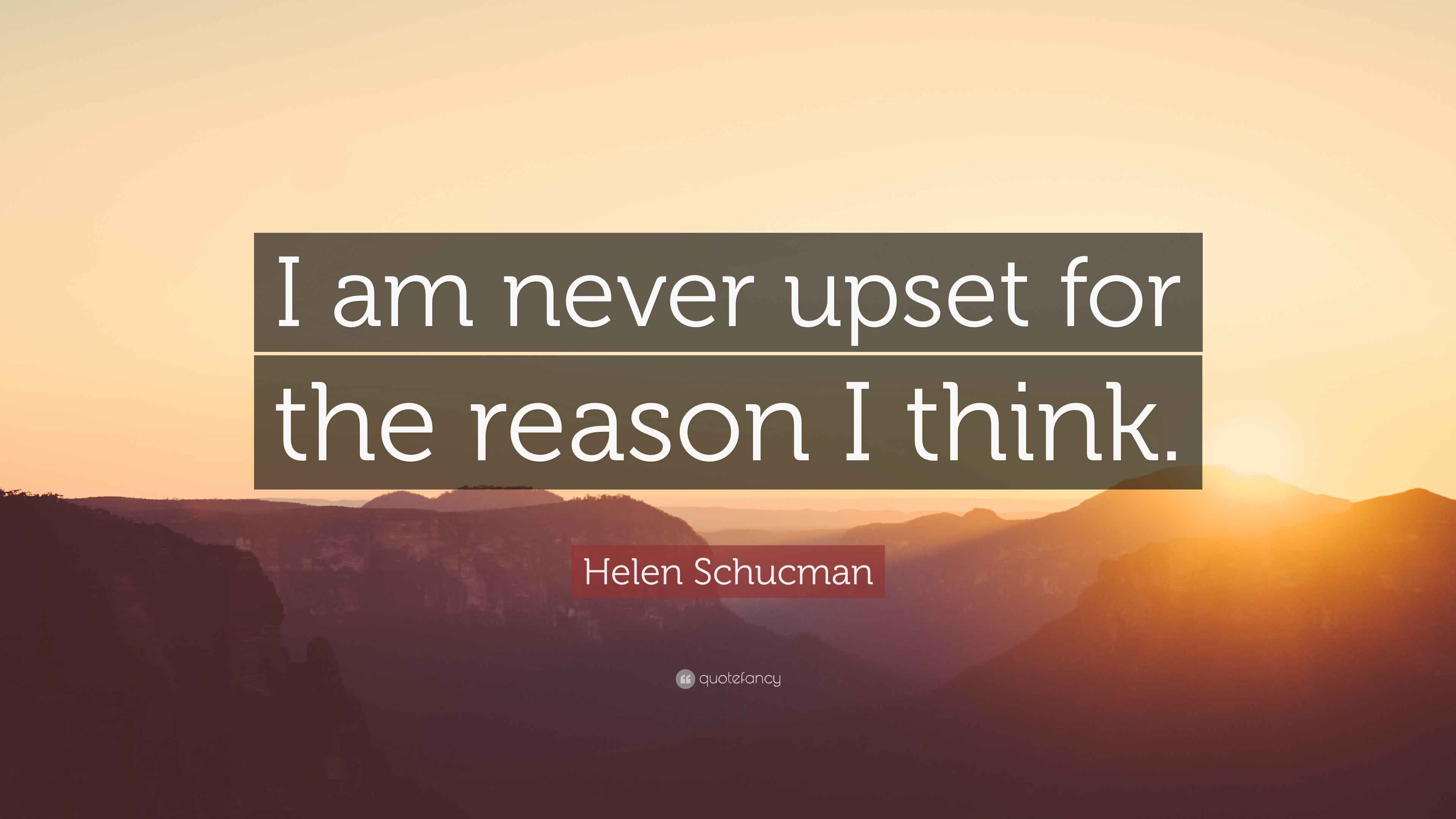 Helen Schucman Quote: “I am never upset for the reason I think.”