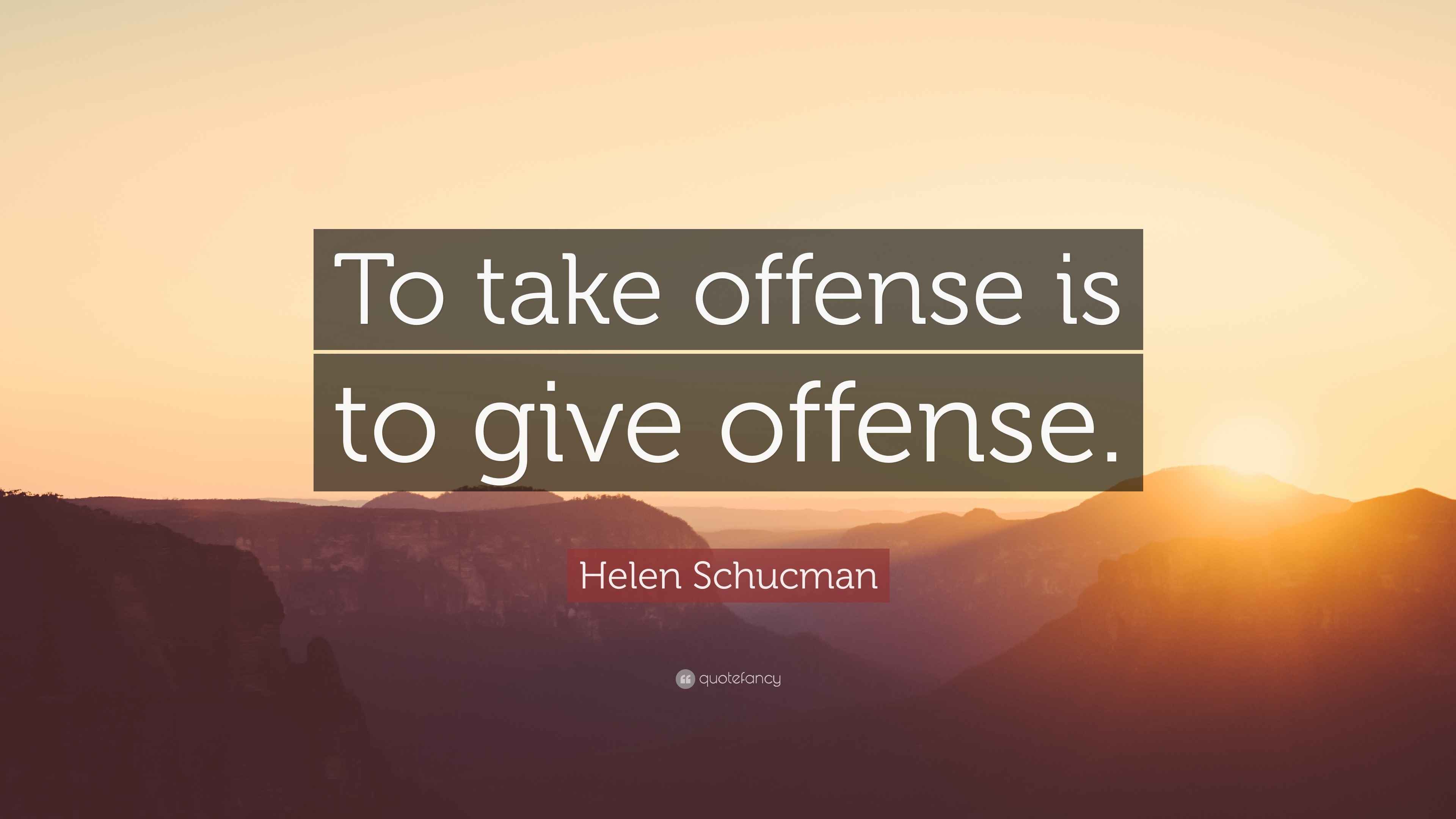Helen Schucman Quote: “To take offense is to give offense.”