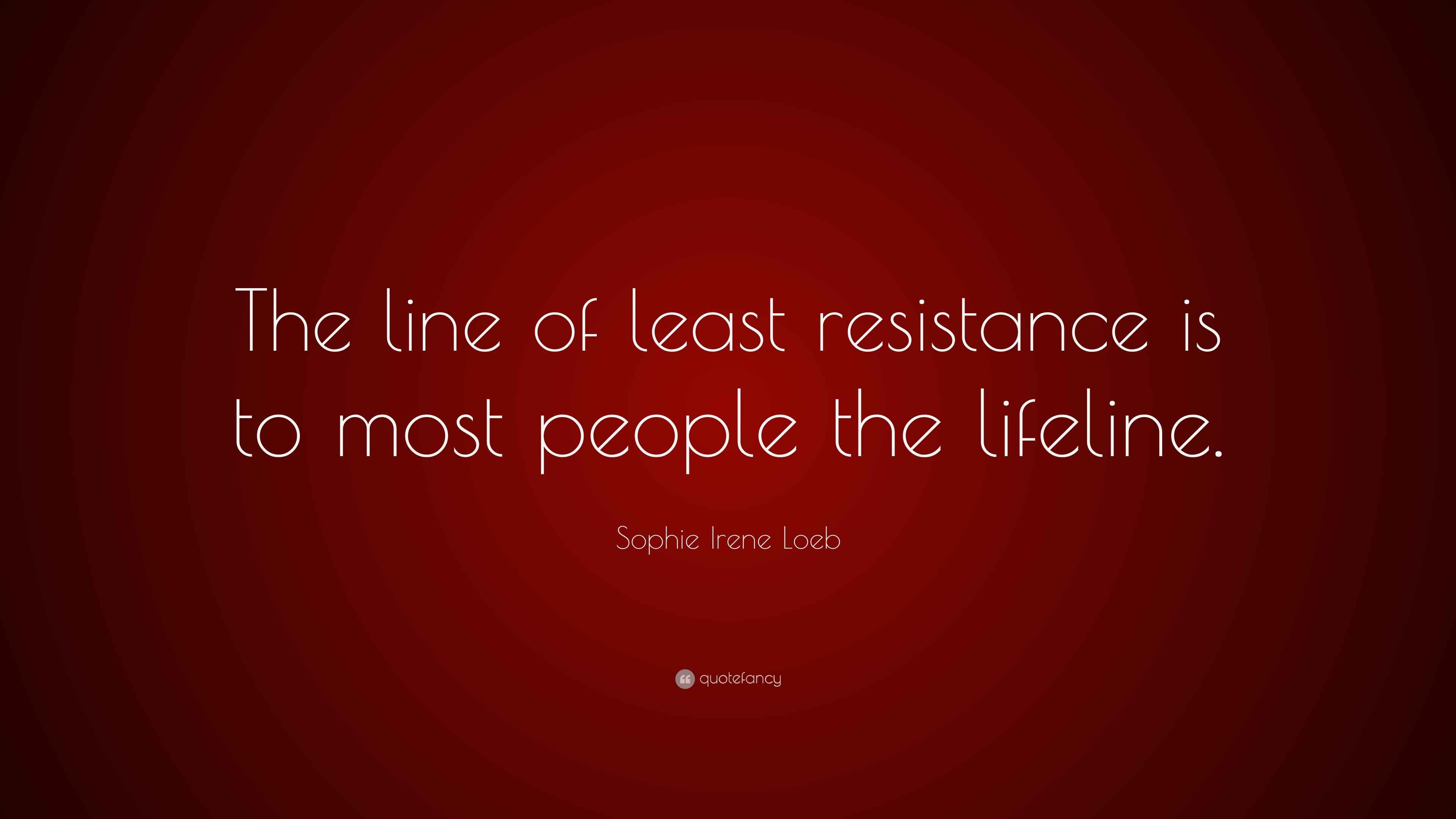 Sophie Irene Loeb Quote: “The line of least resistance is to most ...