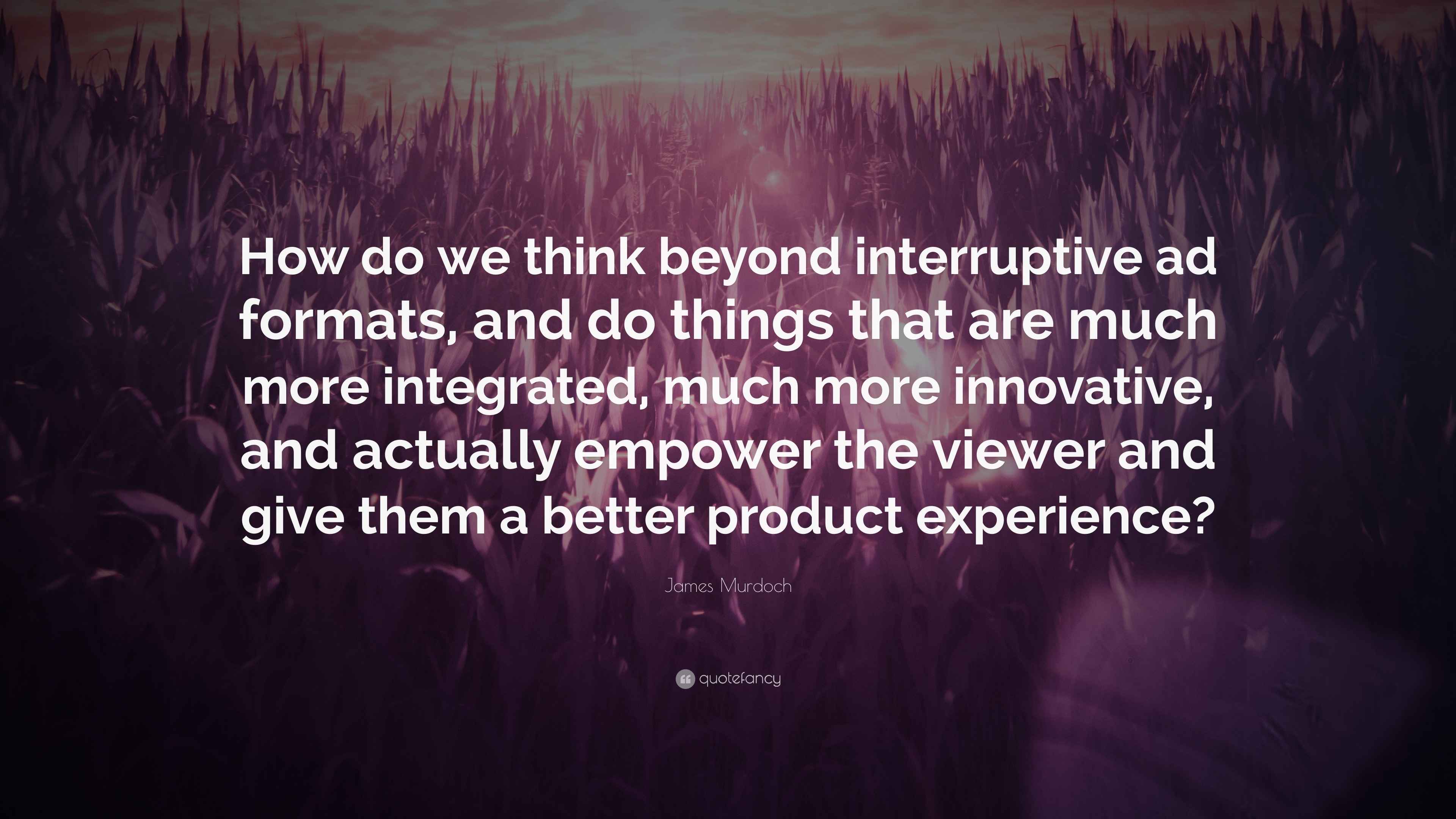 James Murdoch Quote: “How do we think beyond interruptive ad formats ...