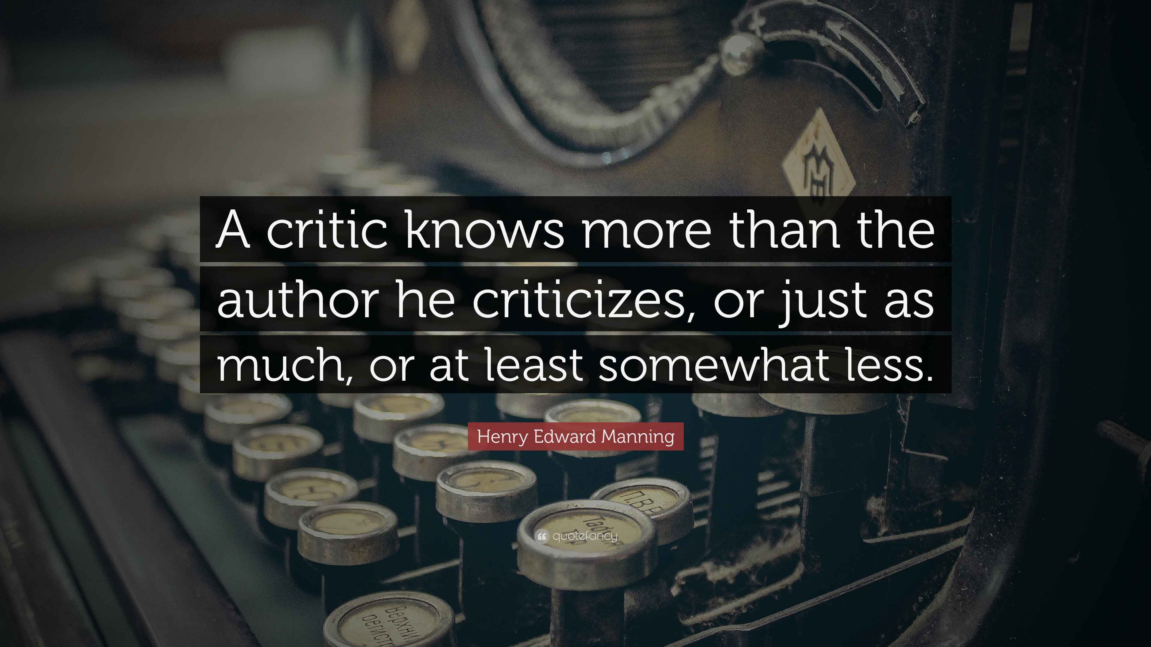 Henry Edward Manning Quote: “A critic knows more than the author he ...