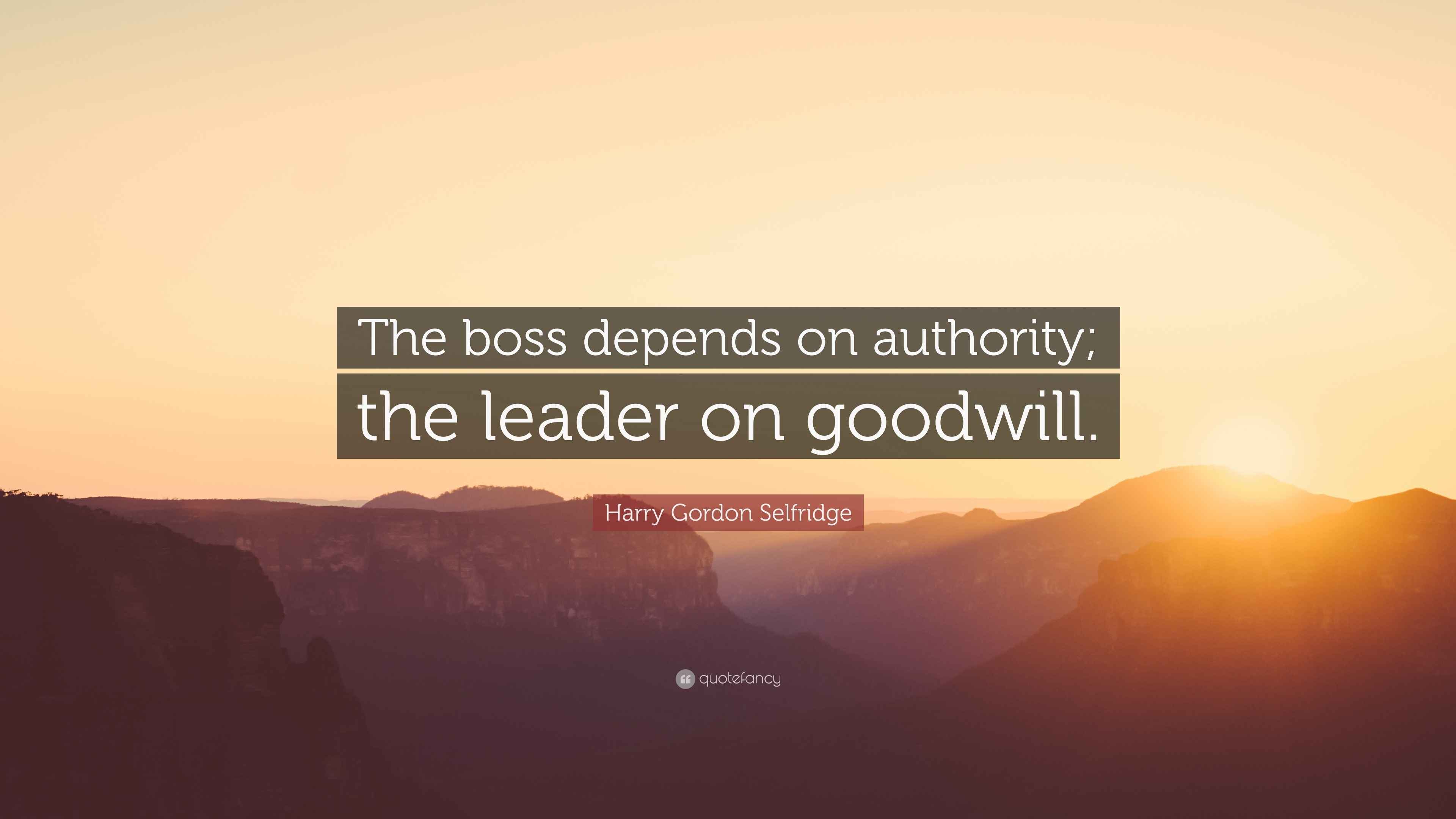 Harry Gordon Selfridge Quote: “The boss depends on authority; the ...