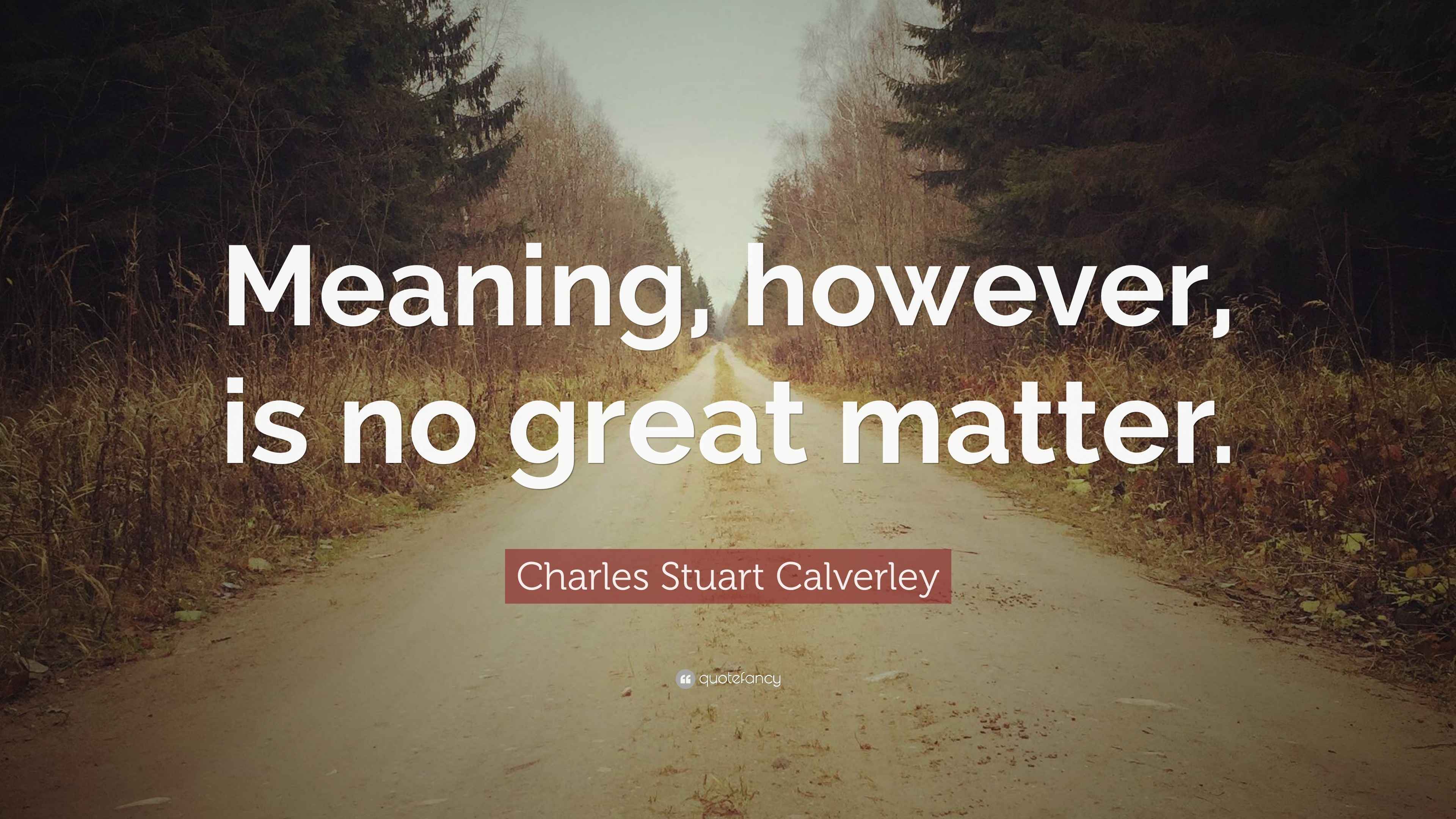 Charles Stuart Calverley Quote: “Meaning, however, is no great matter.”