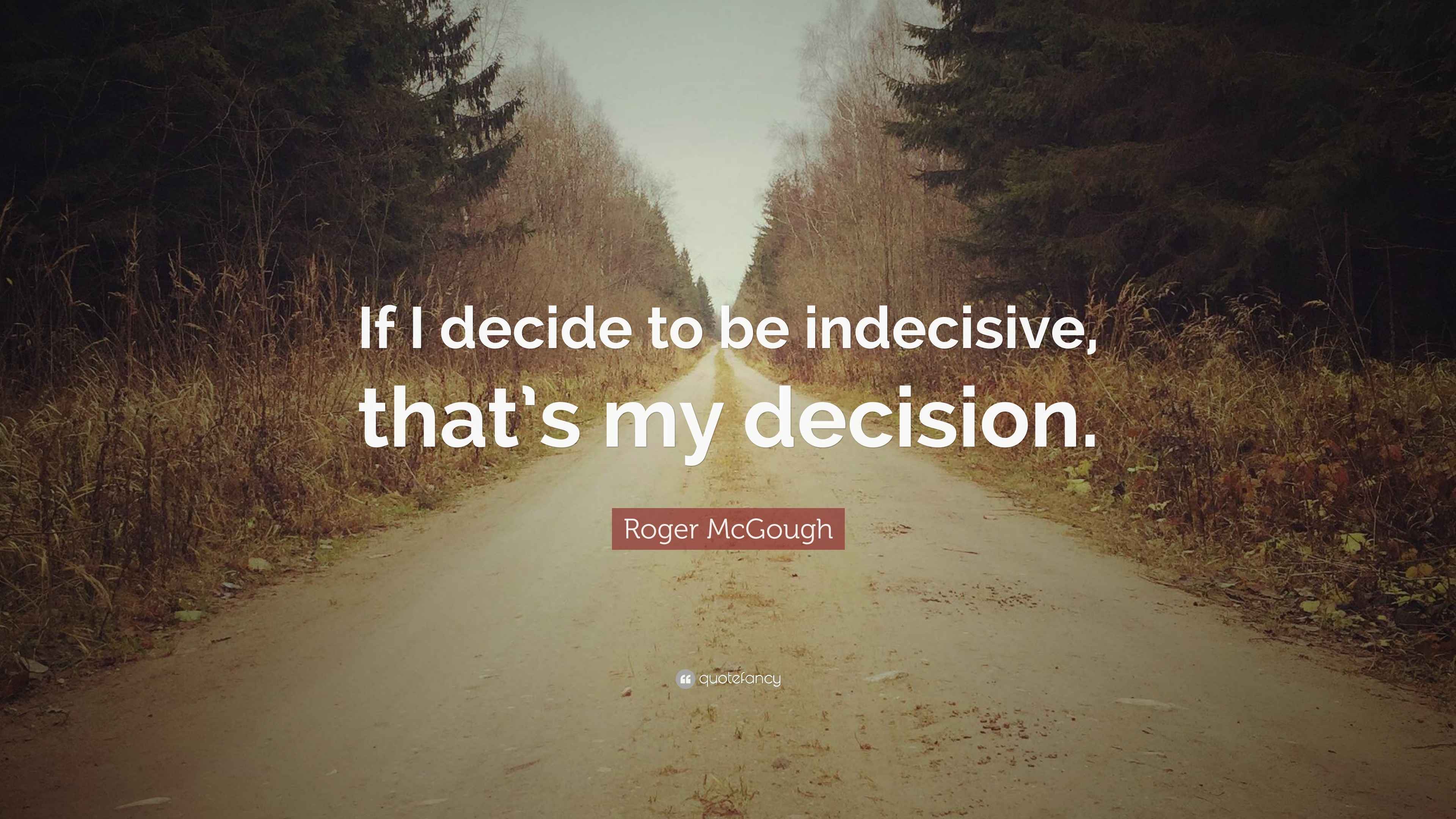 Roger McGough Quote: “If I decide to be indecisive, that’s my decision.”