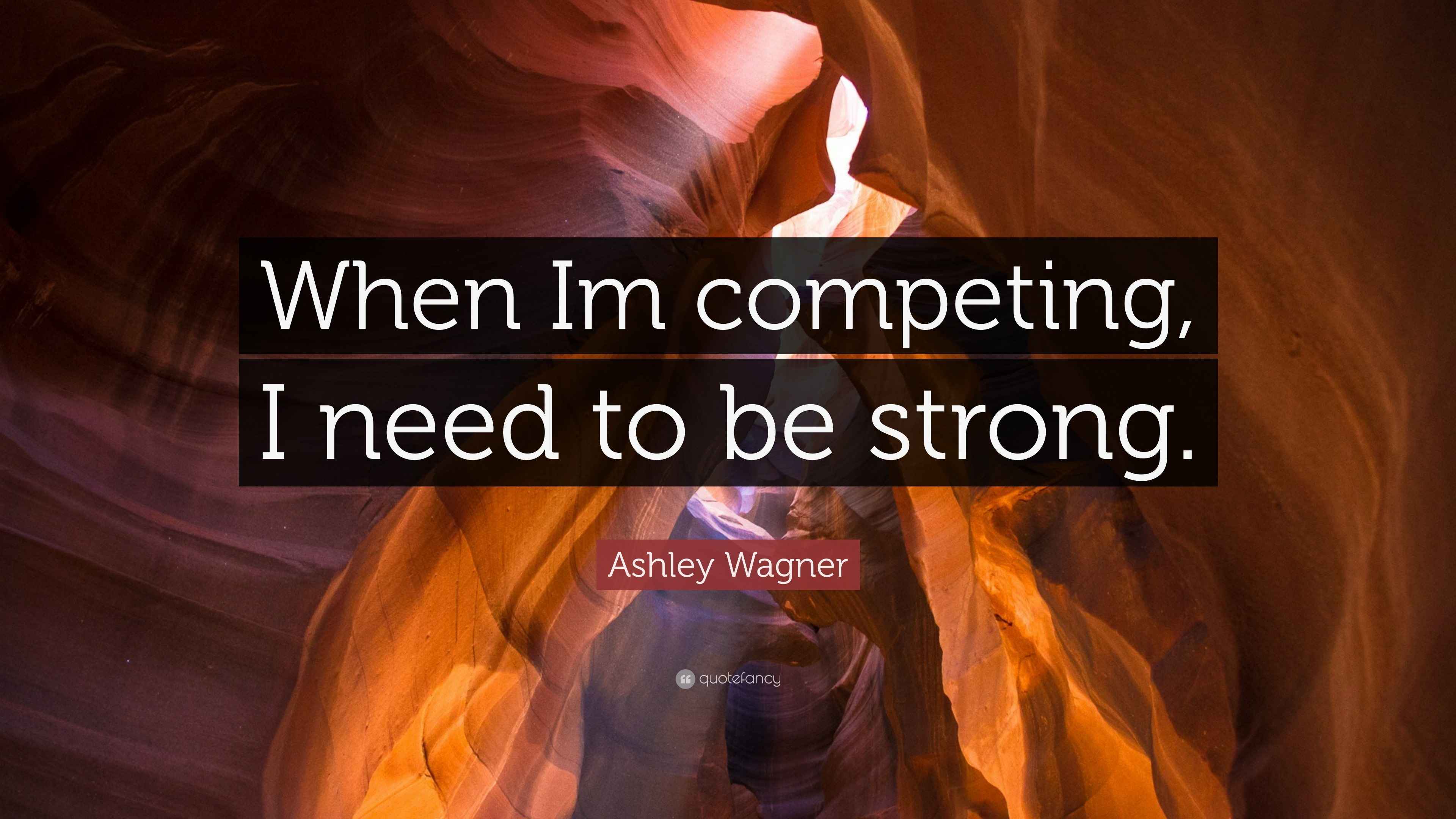 Ashley Wagner Quote: “When Im competing, I need to be strong.”